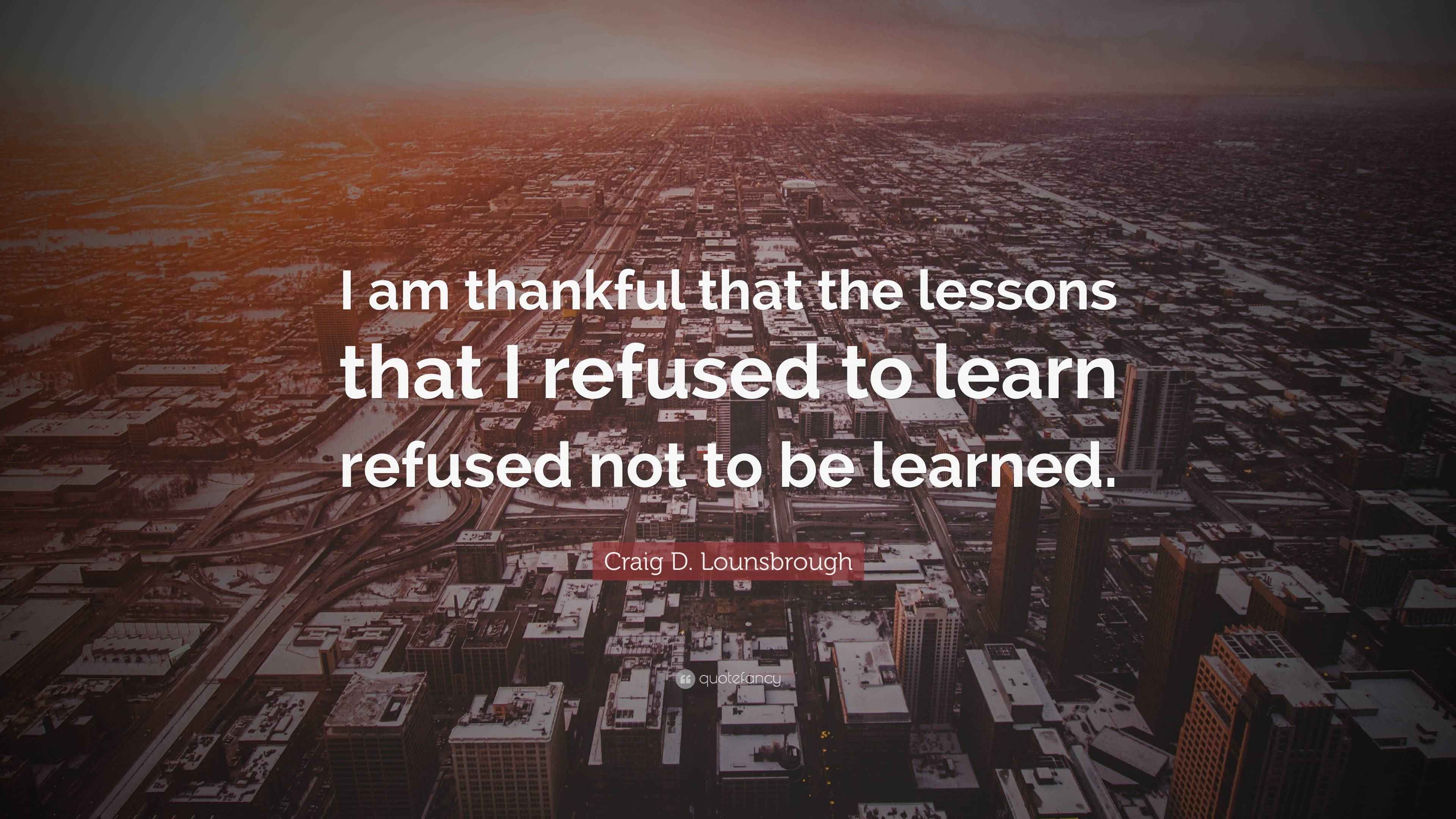 Craig D. Lounsbrough Quote: “I am thankful that the lessons that I ...