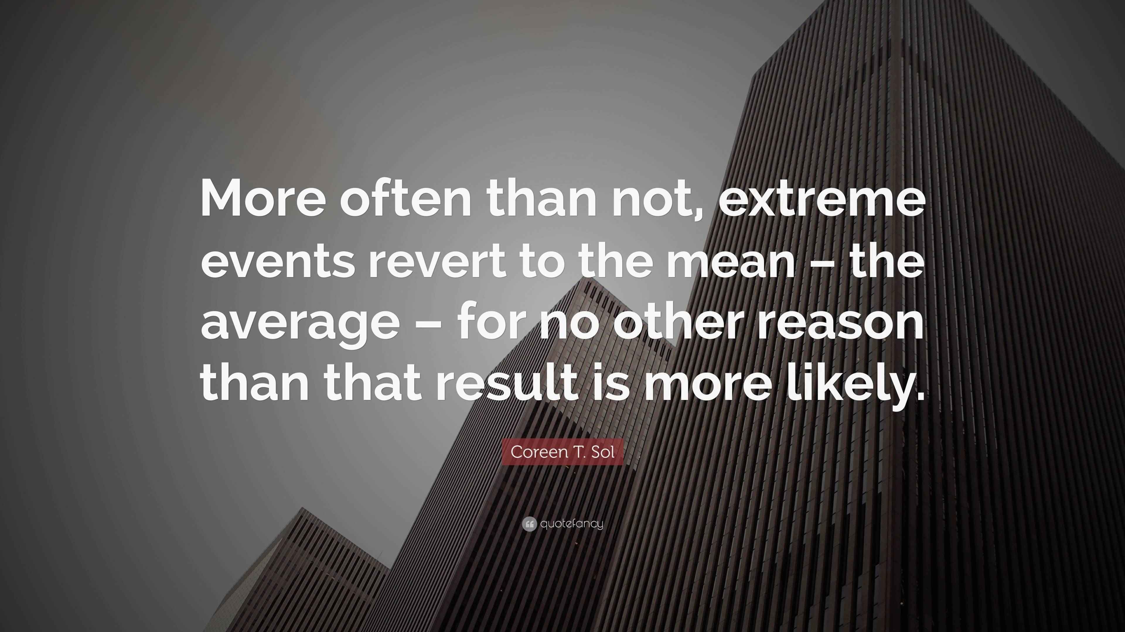 Coreen T. Sol Quote: “More often than not, extreme events revert to the ...