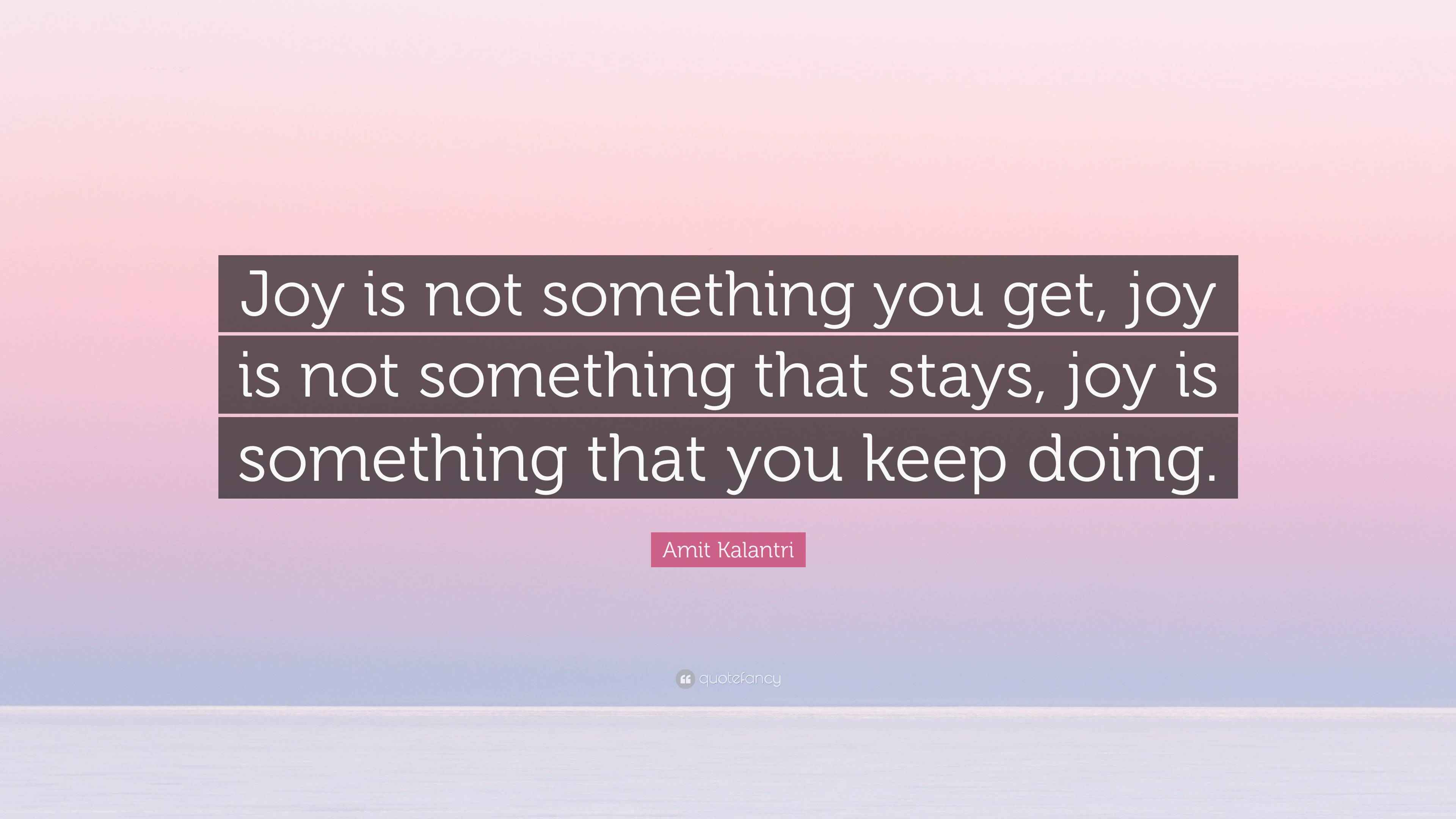 Amit Kalantri Quote: “Joy is not something you get, joy is not ...