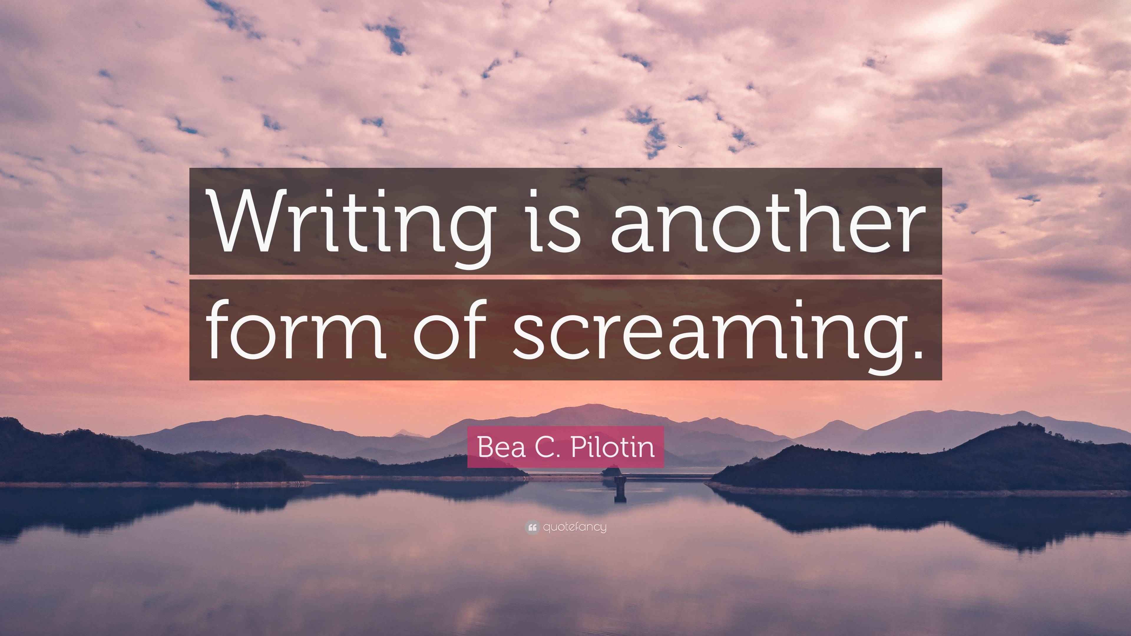 Bea C. Pilotin Quote: “Writing is another form of screaming.”