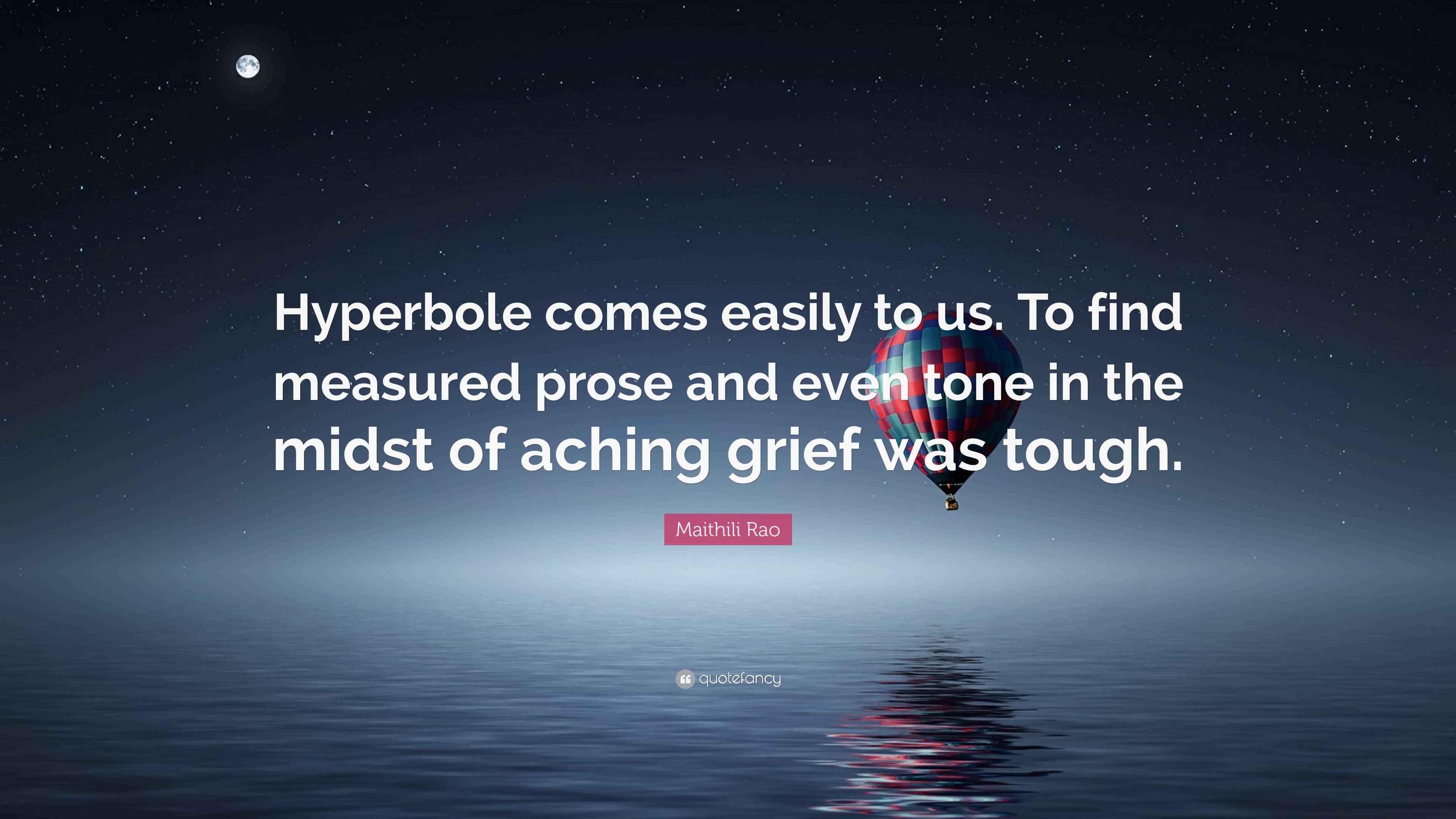 Maithili Rao Quote: “Hyperbole comes easily to us. To find measured ...