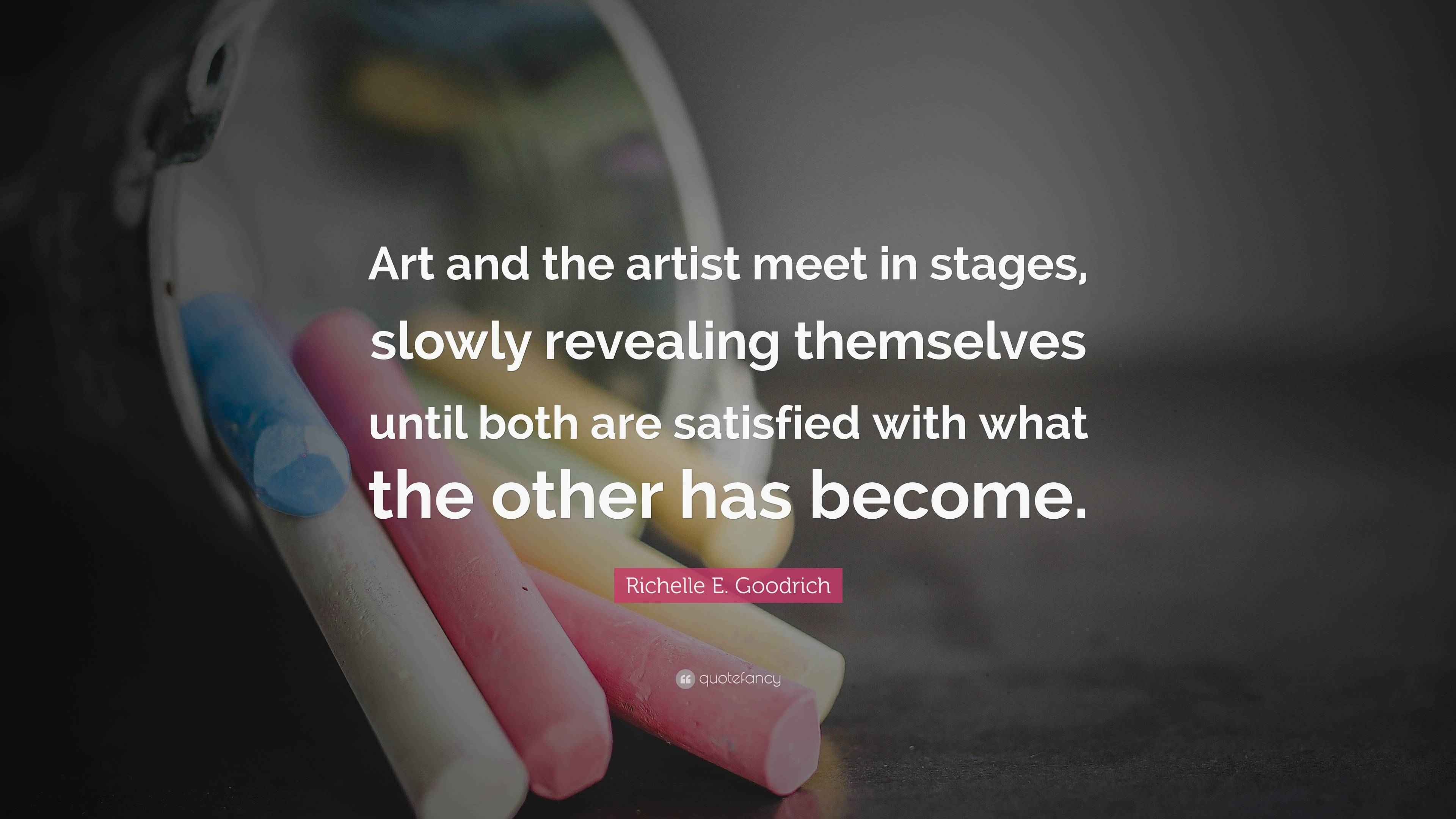 Richelle E. Goodrich Quote: “Art and the artist meet in stages, slowly revealing themselves ...