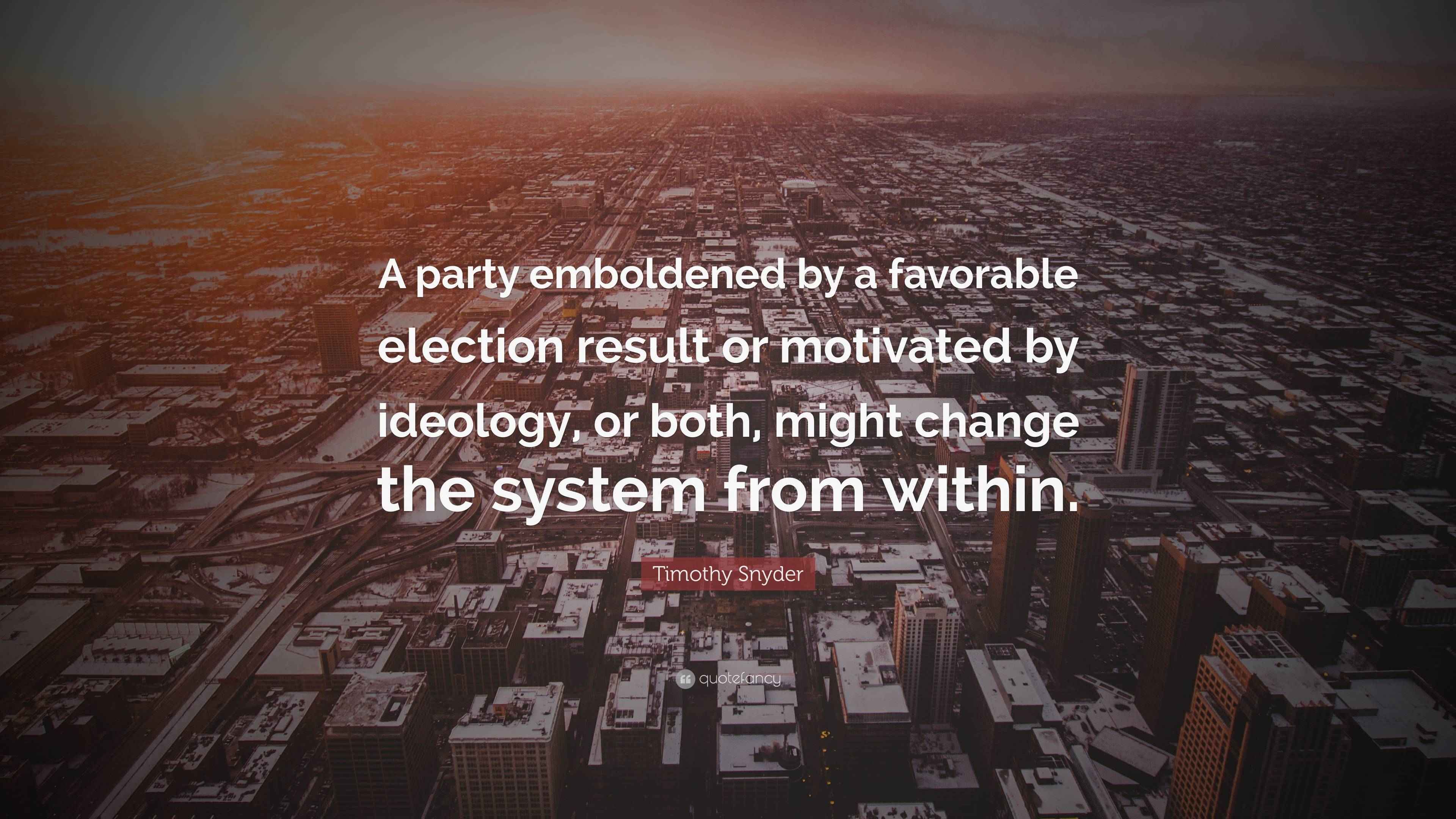 Timothy Snyder Quote: “A party emboldened by a favorable election ...
