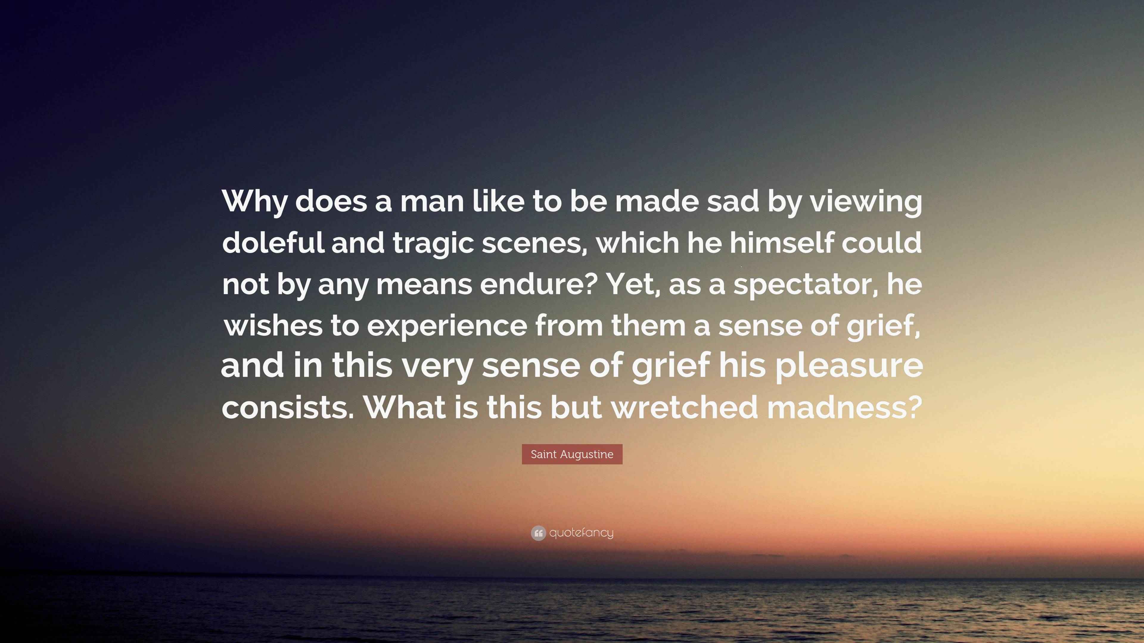 Saint Augustine Quote: “Why does a man like to be made sad by viewing ...