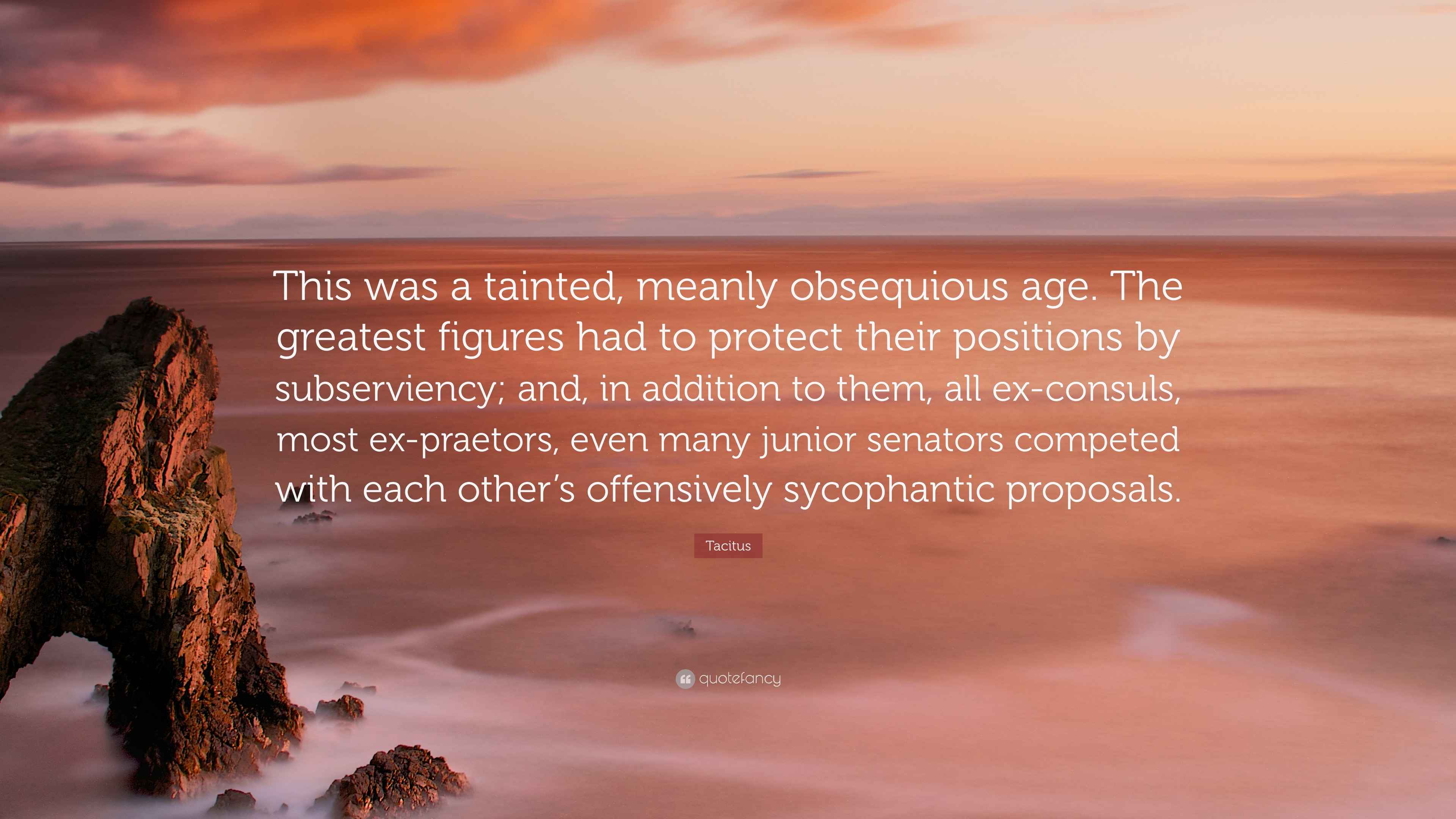 Tacitus Quote: “This was a tainted, meanly obsequious age. The greatest ...
