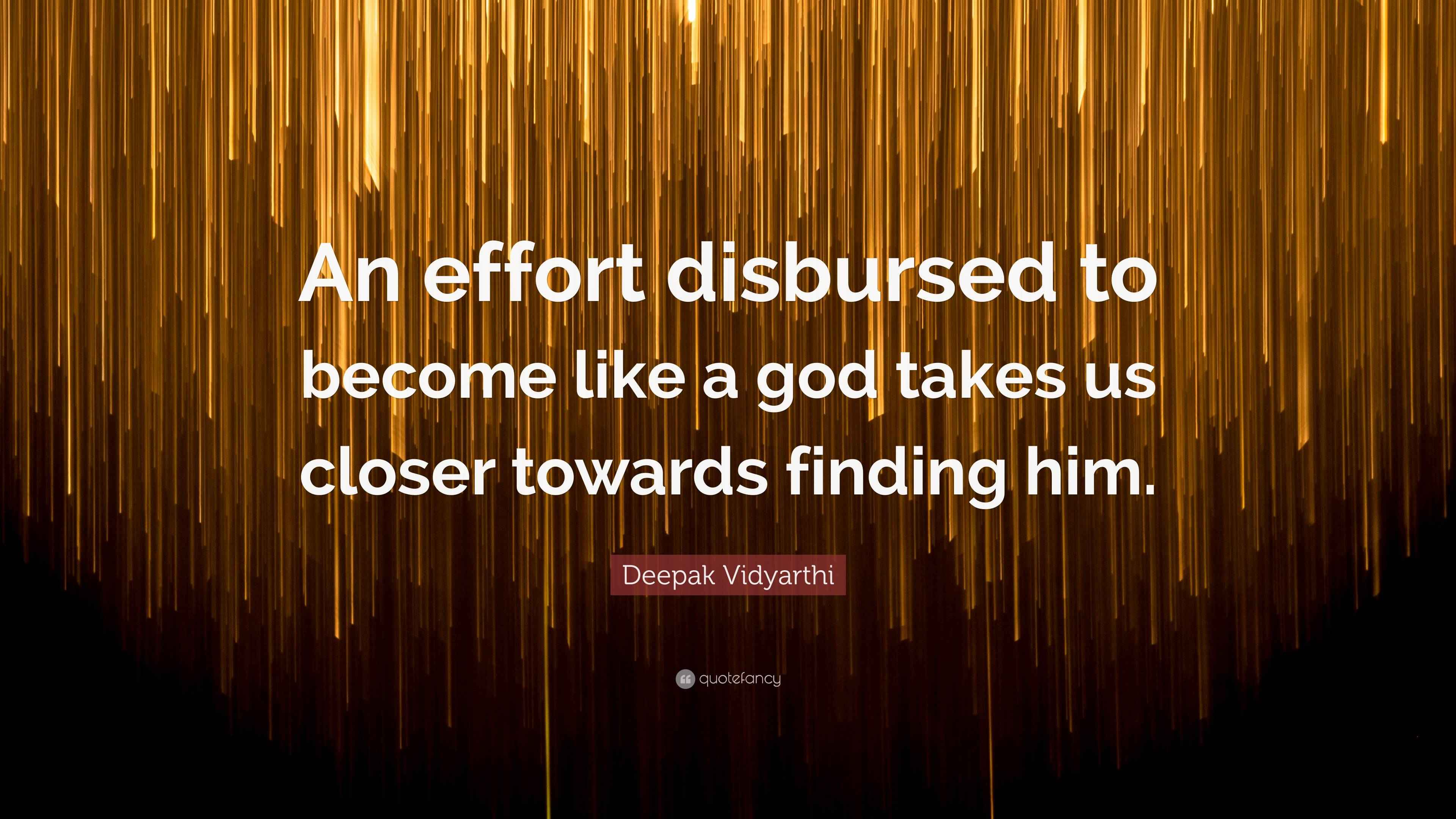 Deepak Vidyarthi Quote: “An effort disbursed to become like a god takes ...