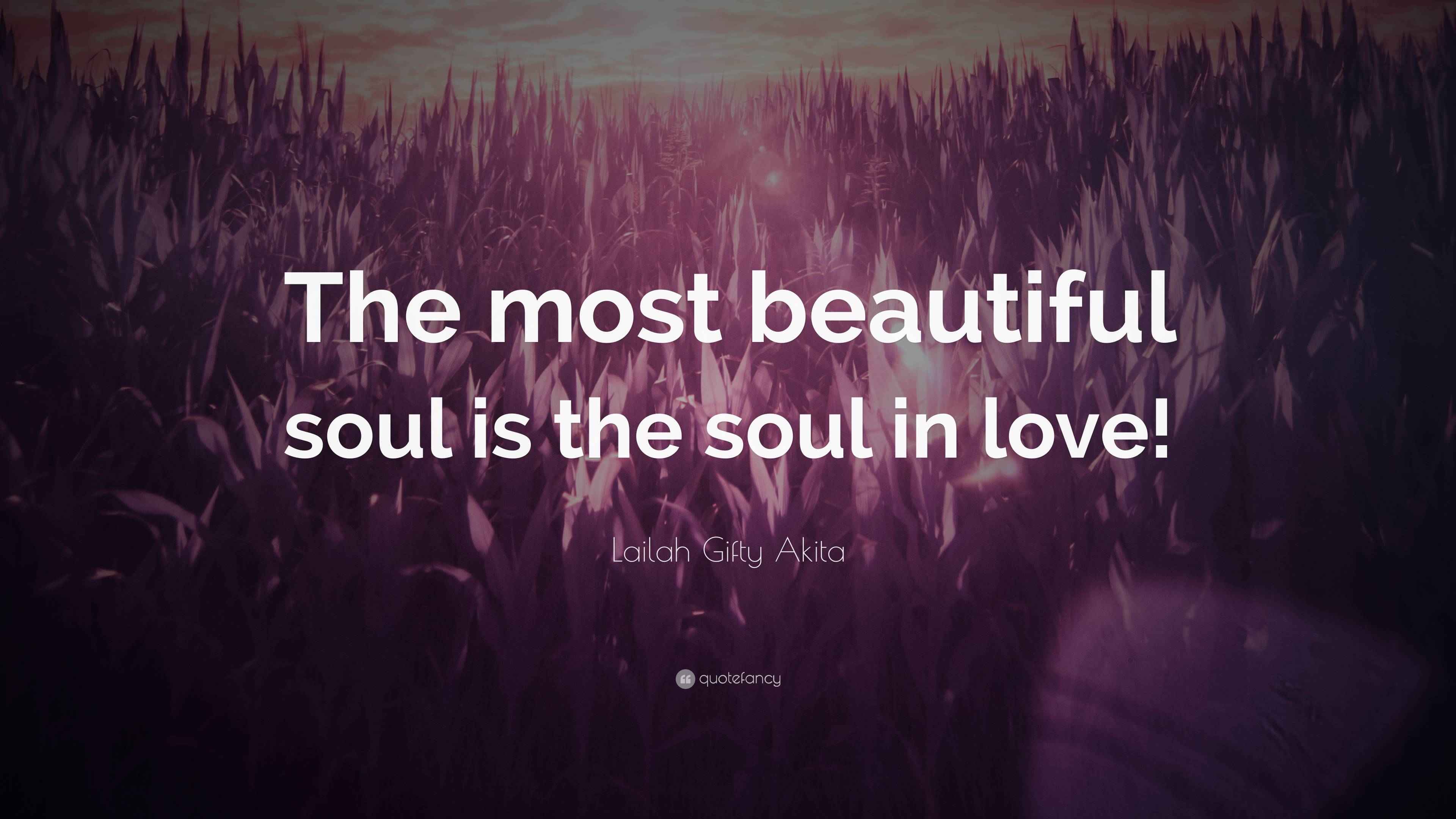 Lailah Gifty Akita Quote: “The most beautiful soul is the soul in love!”