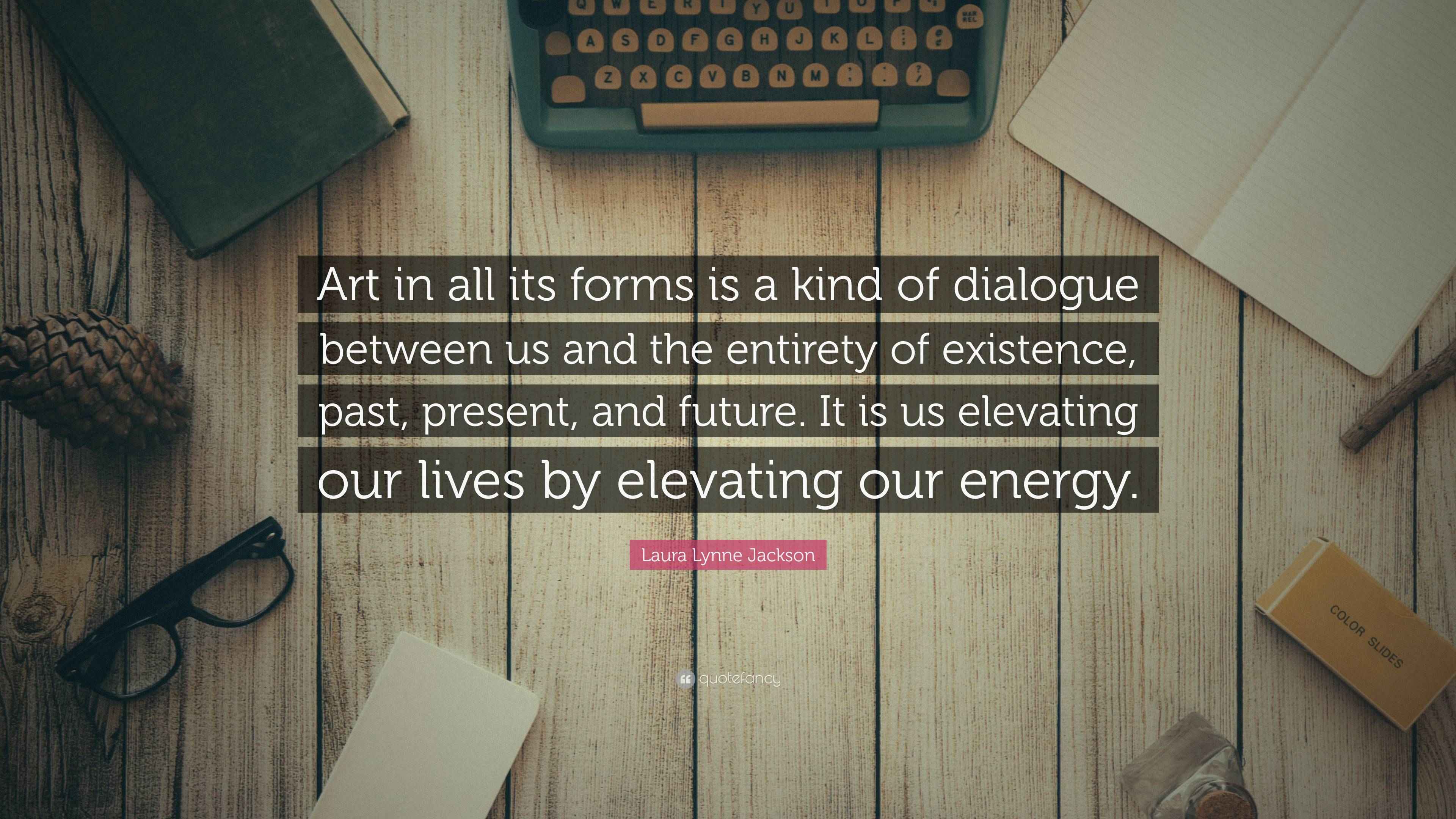 Laura Lynne Jackson Quote: “Art in all its forms is a kind of dialogue ...