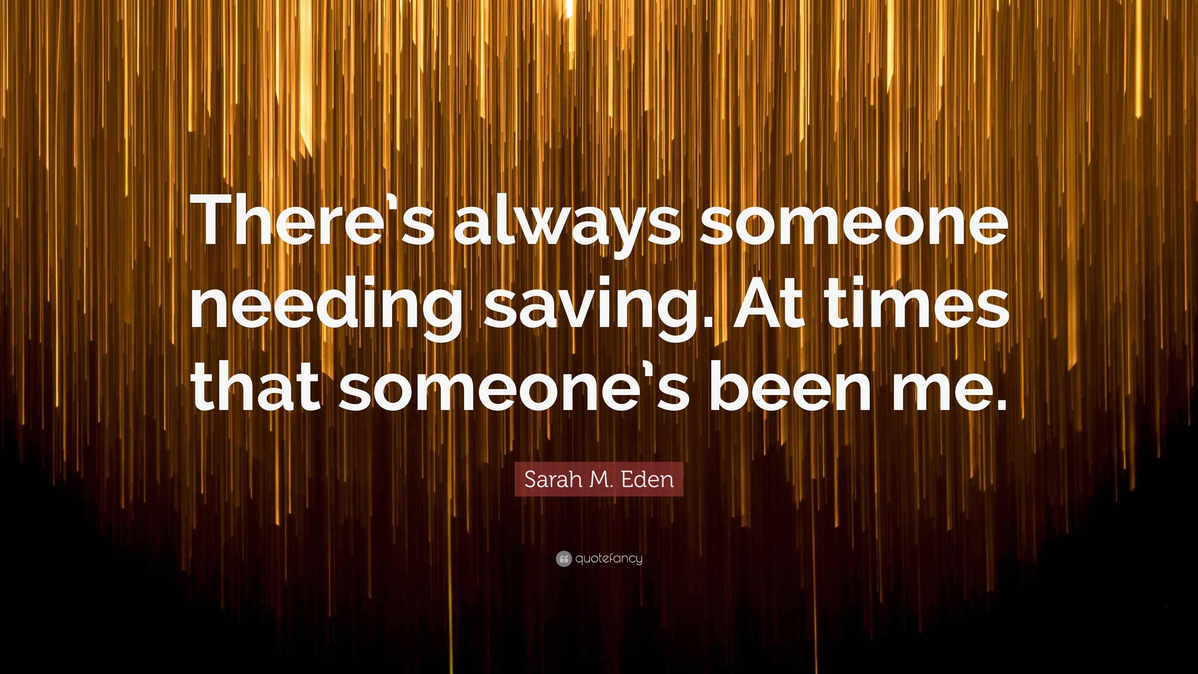 Sarah M. Eden Quote: “There’s always someone needing saving. At times ...