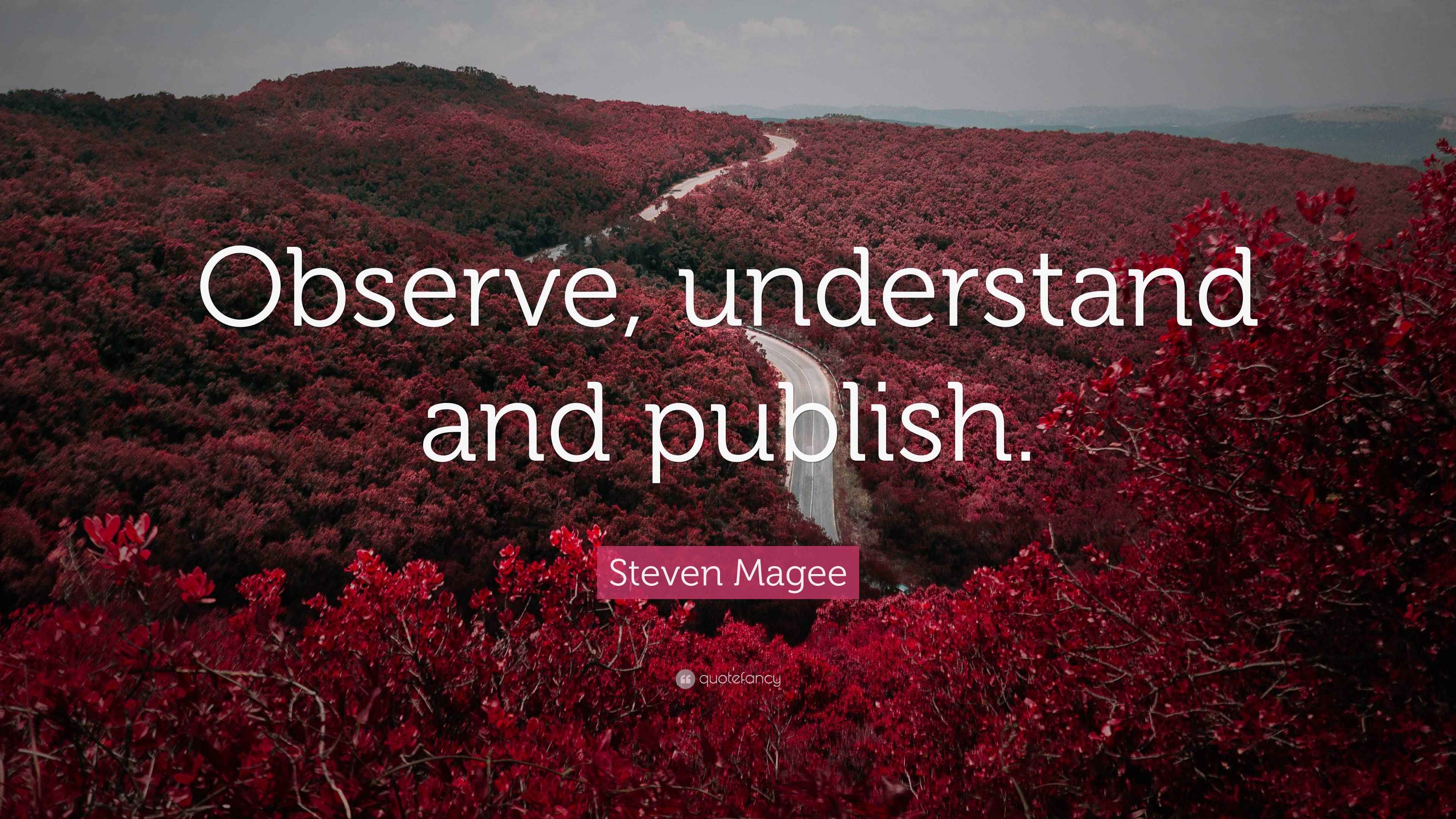 Steven Magee Quote: “Observe, understand and publish.”