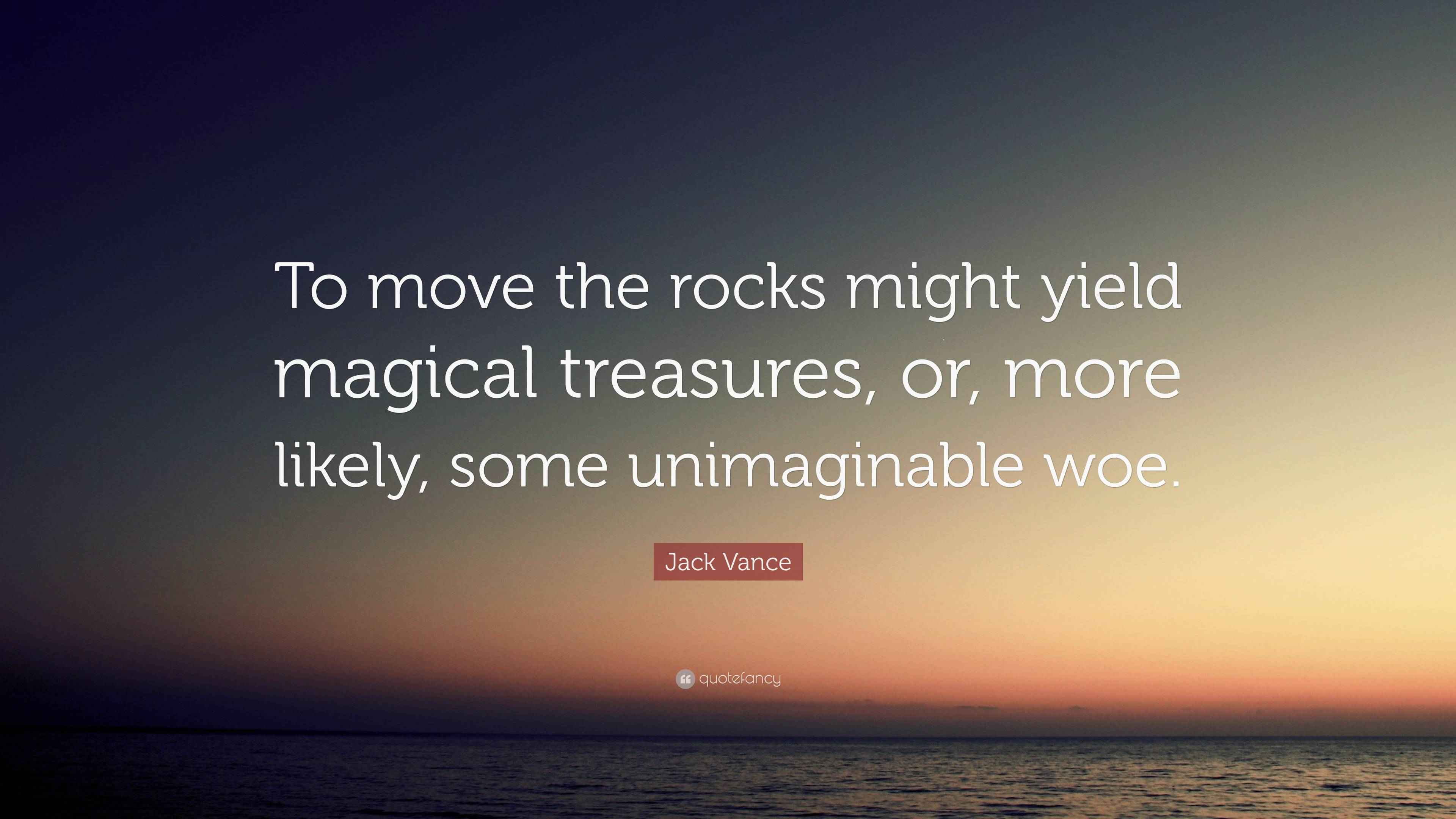Jack Vance Quote: “To move the rocks might yield magical treasures, or ...