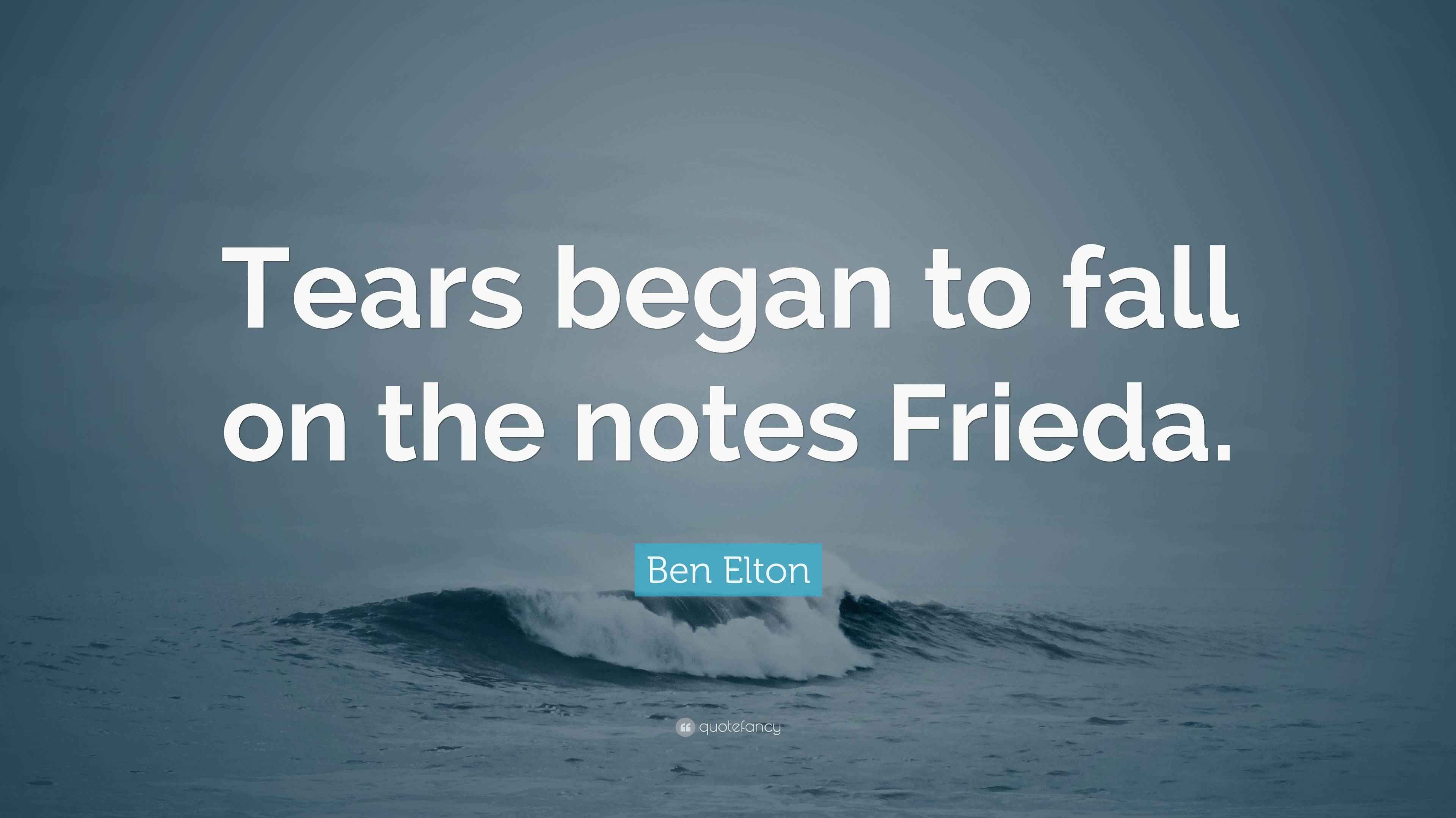 Ben Elton Quote: “Tears began to fall on the notes Frieda.”