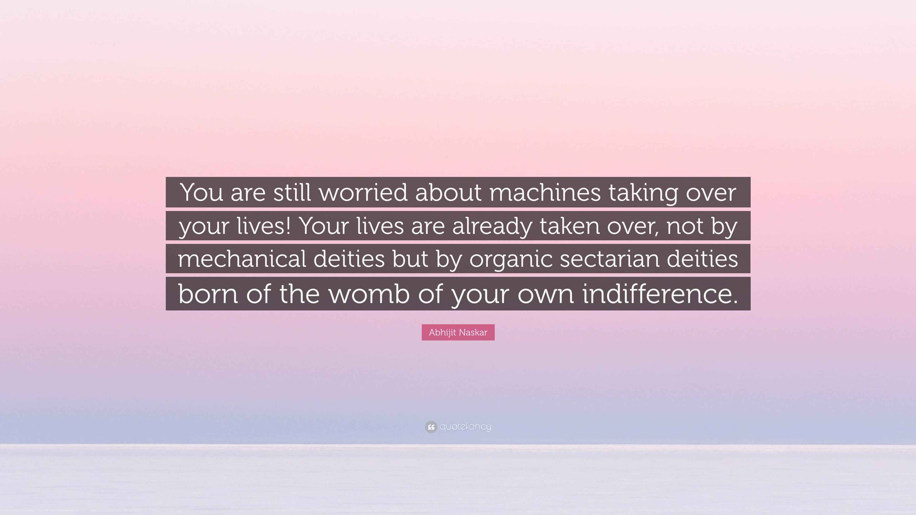 Abhijit Naskar Quote: “You are still worried about machines taking over ...