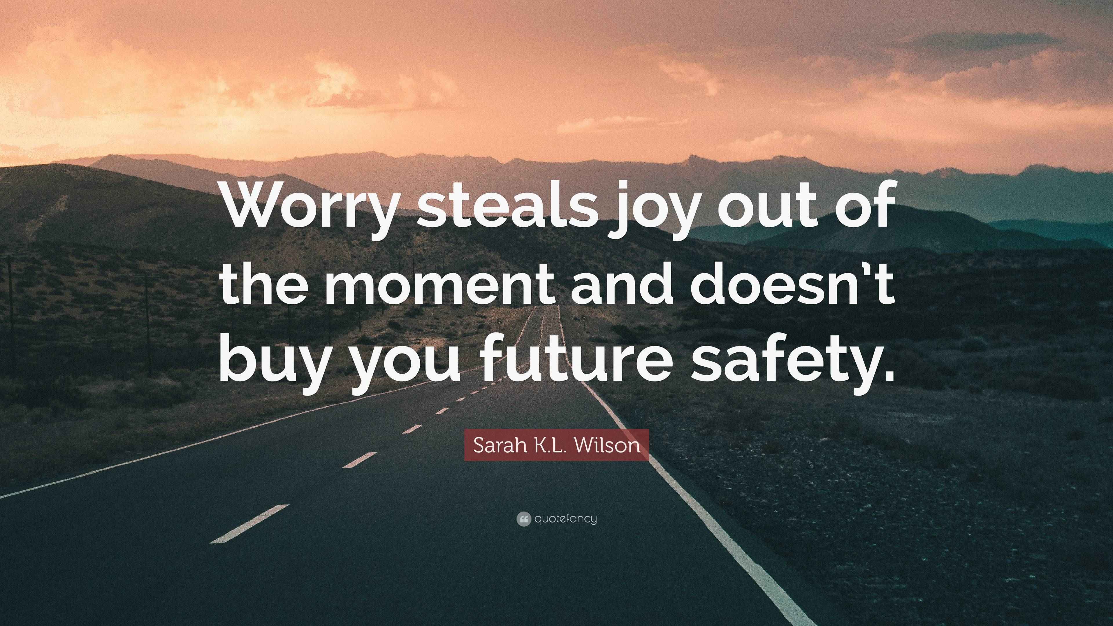 Sarah K.L. Wilson Quote: “Worry steals joy out of the moment and doesn ...
