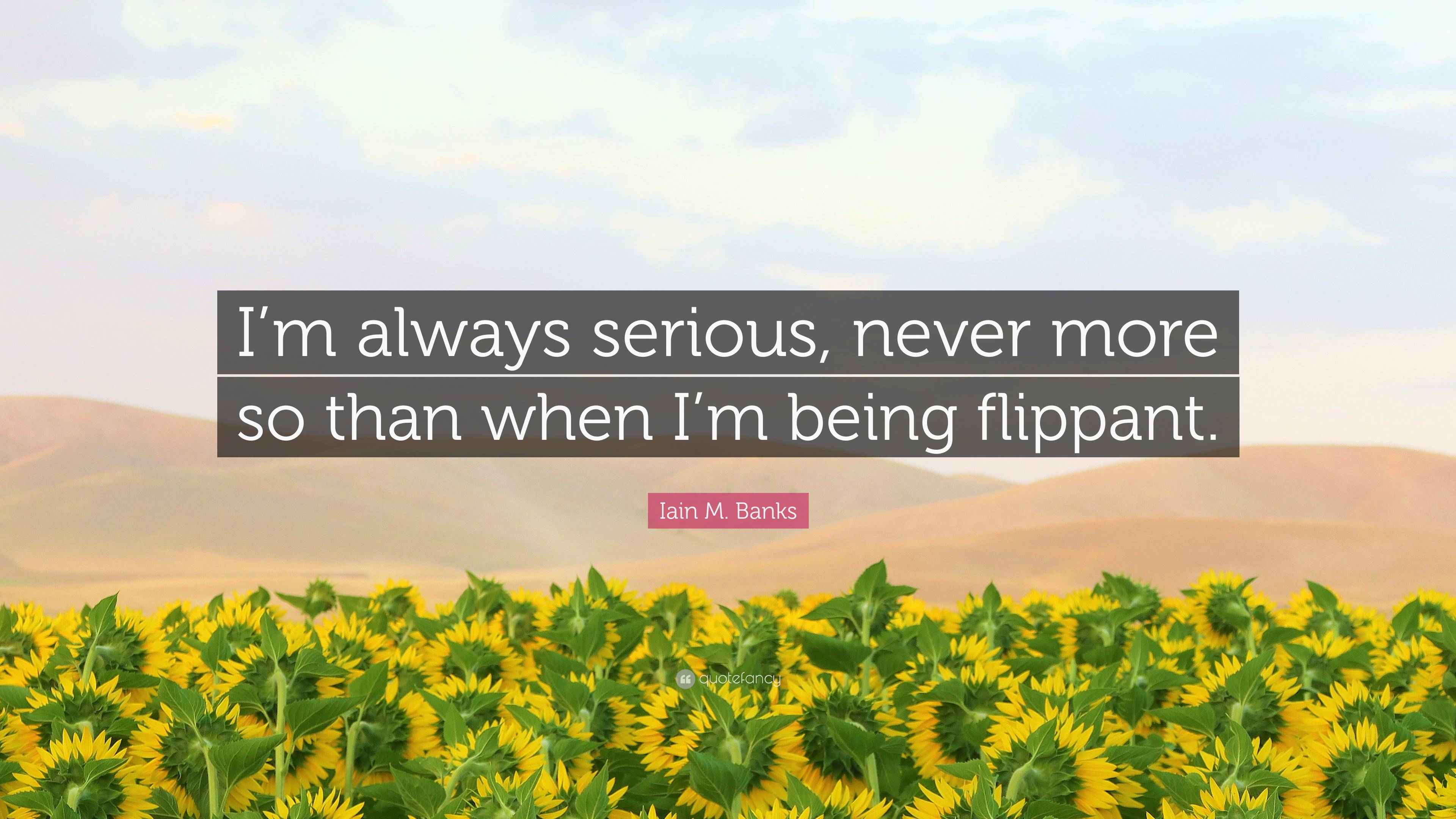 Iain M. Banks Quote: “I’m always serious, never more so than when I’m ...