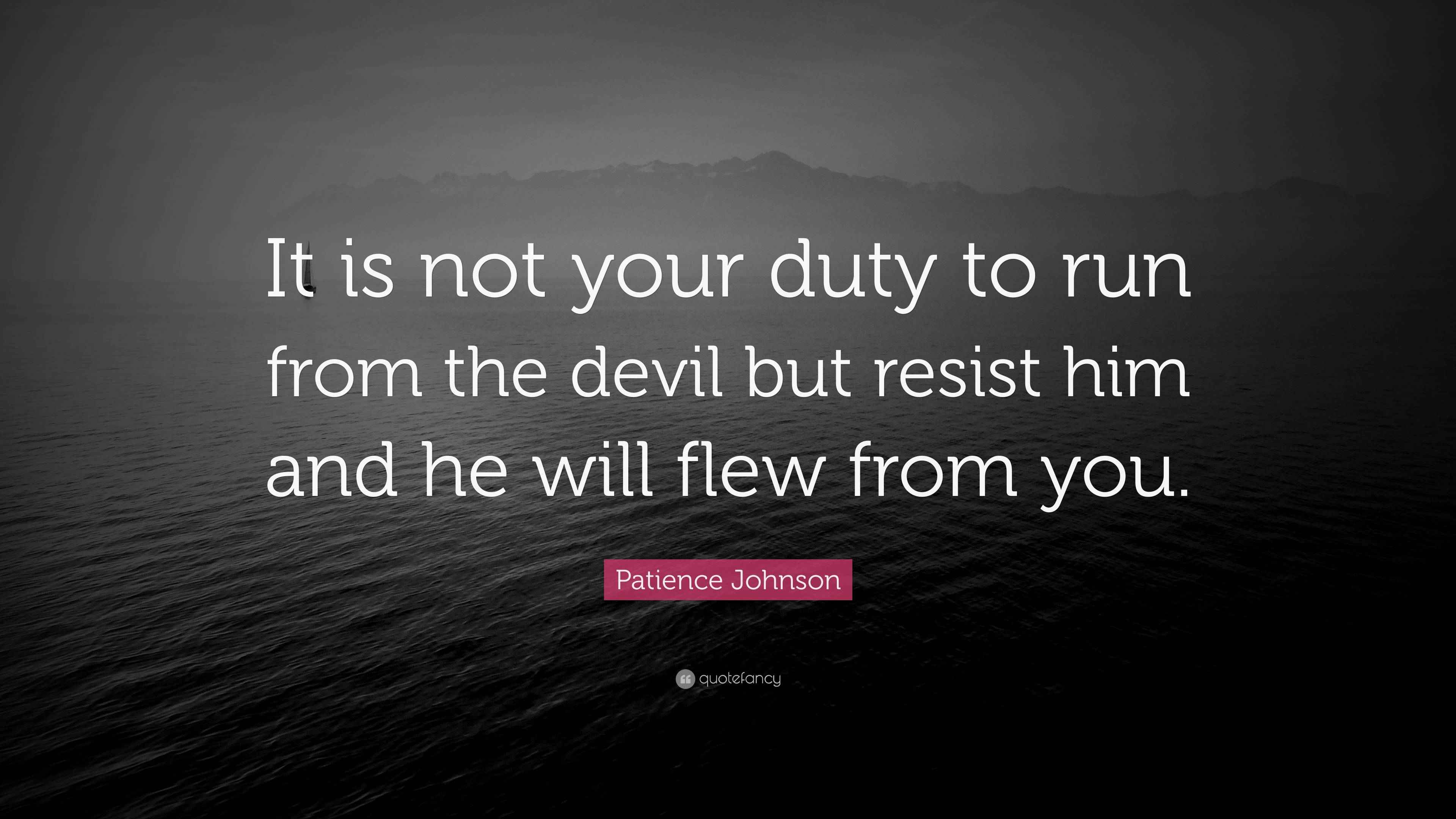 Patience Johnson Quote: “It is not your duty to run from the devil but resist him and he will ...