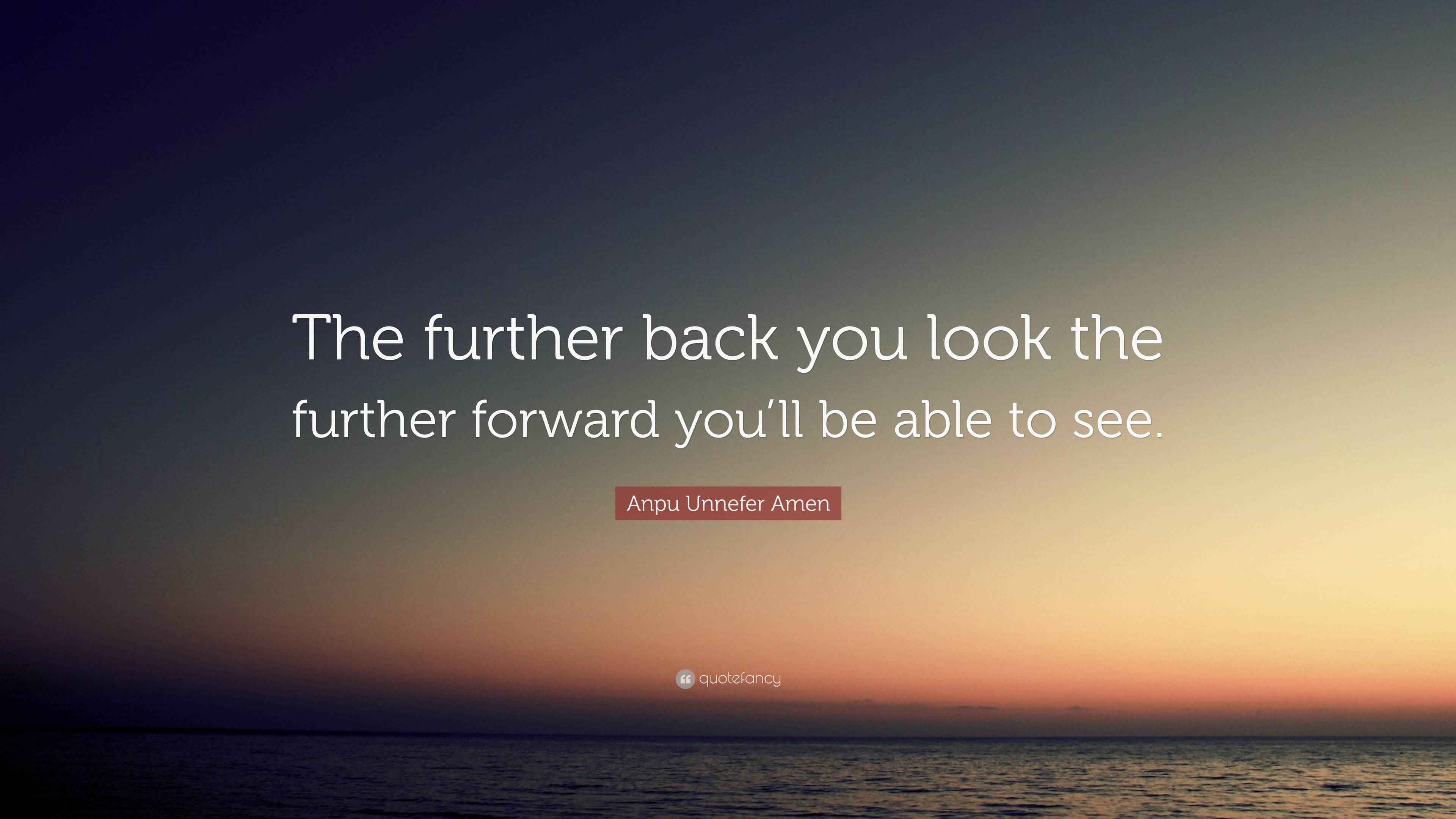 Anpu Unnefer Amen Quote: “The further back you look the further forward ...