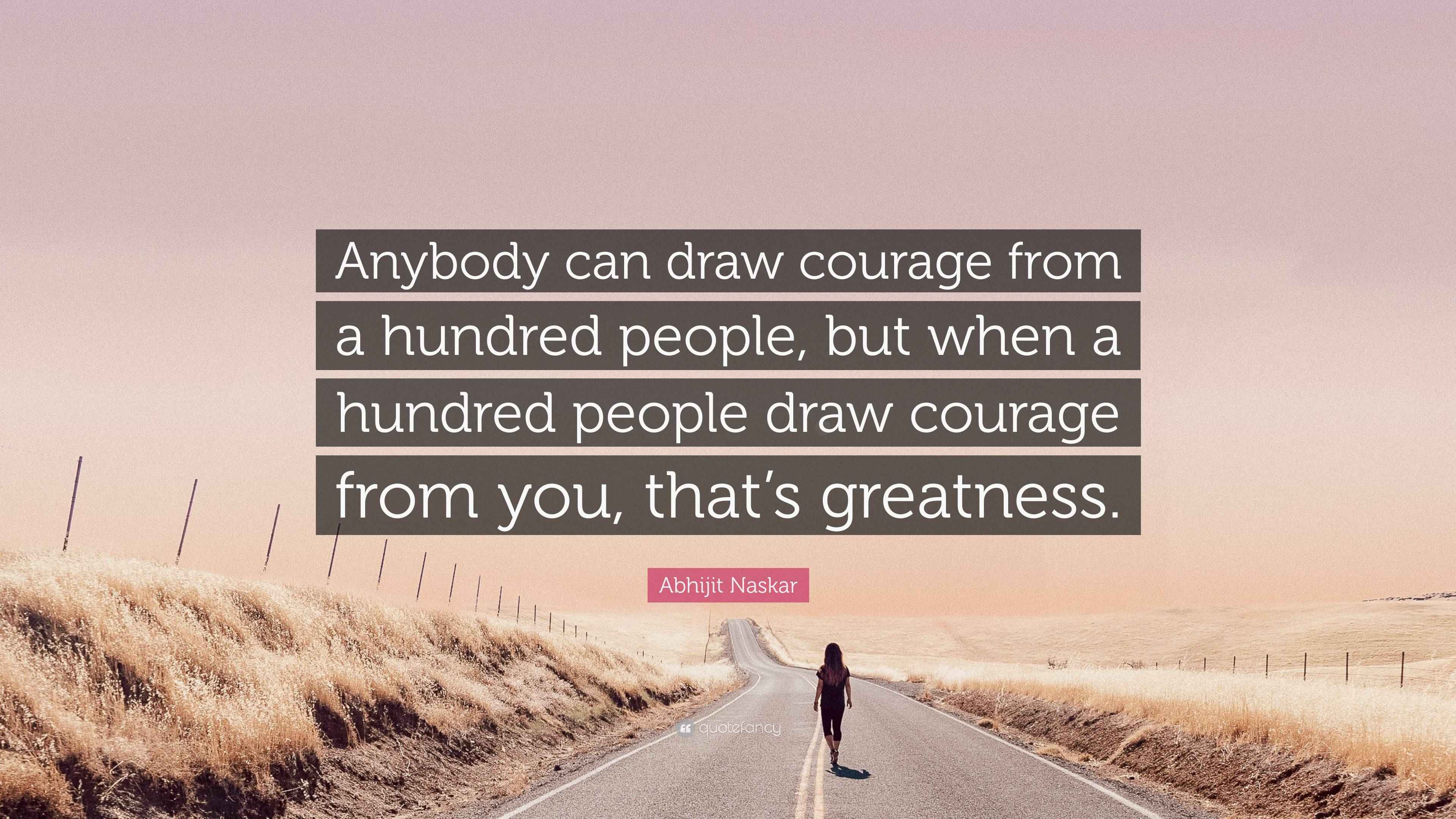 Abhijit Naskar Quote: “Anybody can draw courage from a hundred people ...