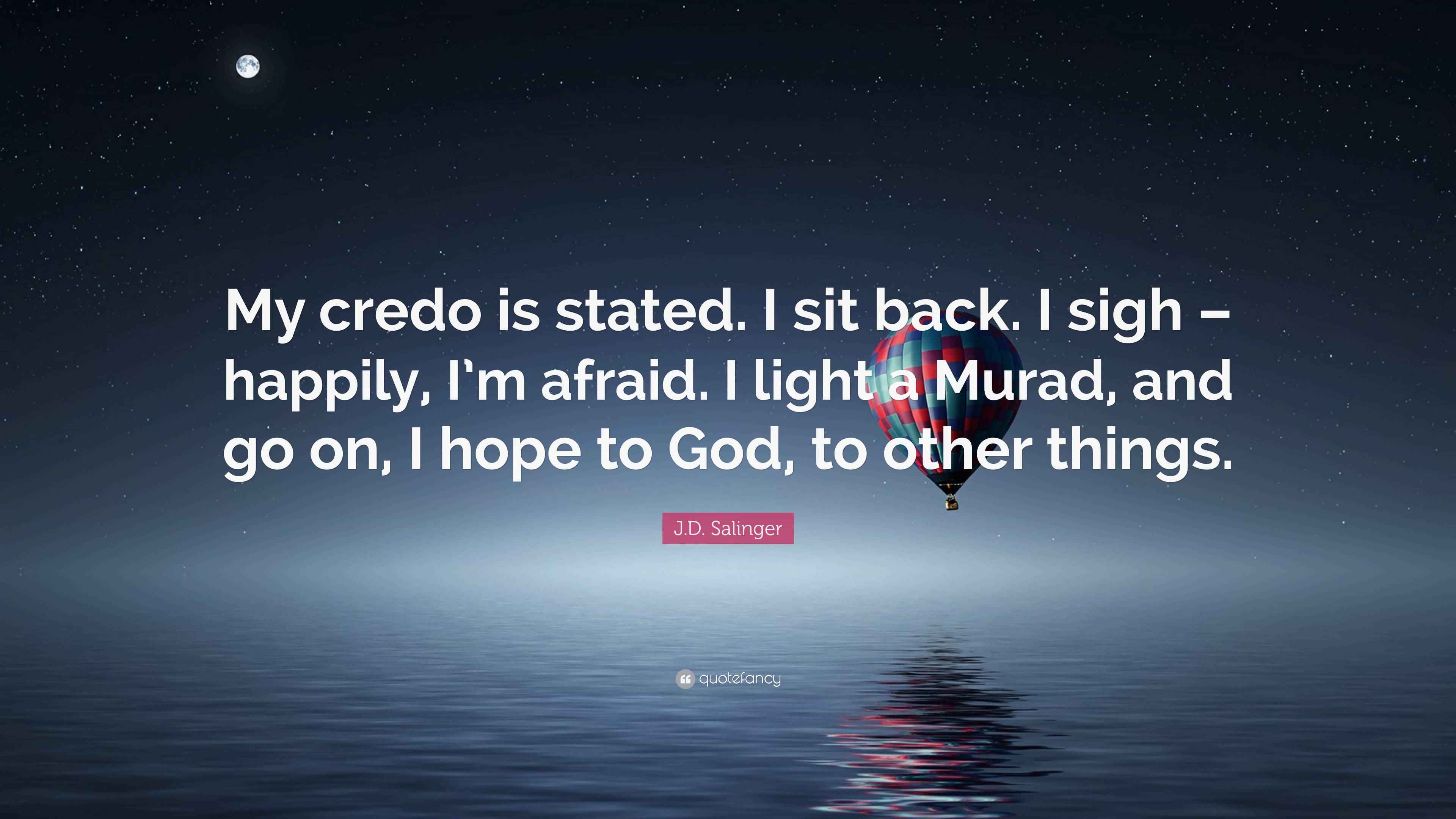 J.D. Salinger Quote: “My credo is stated. I sit back. I sigh – happily ...
