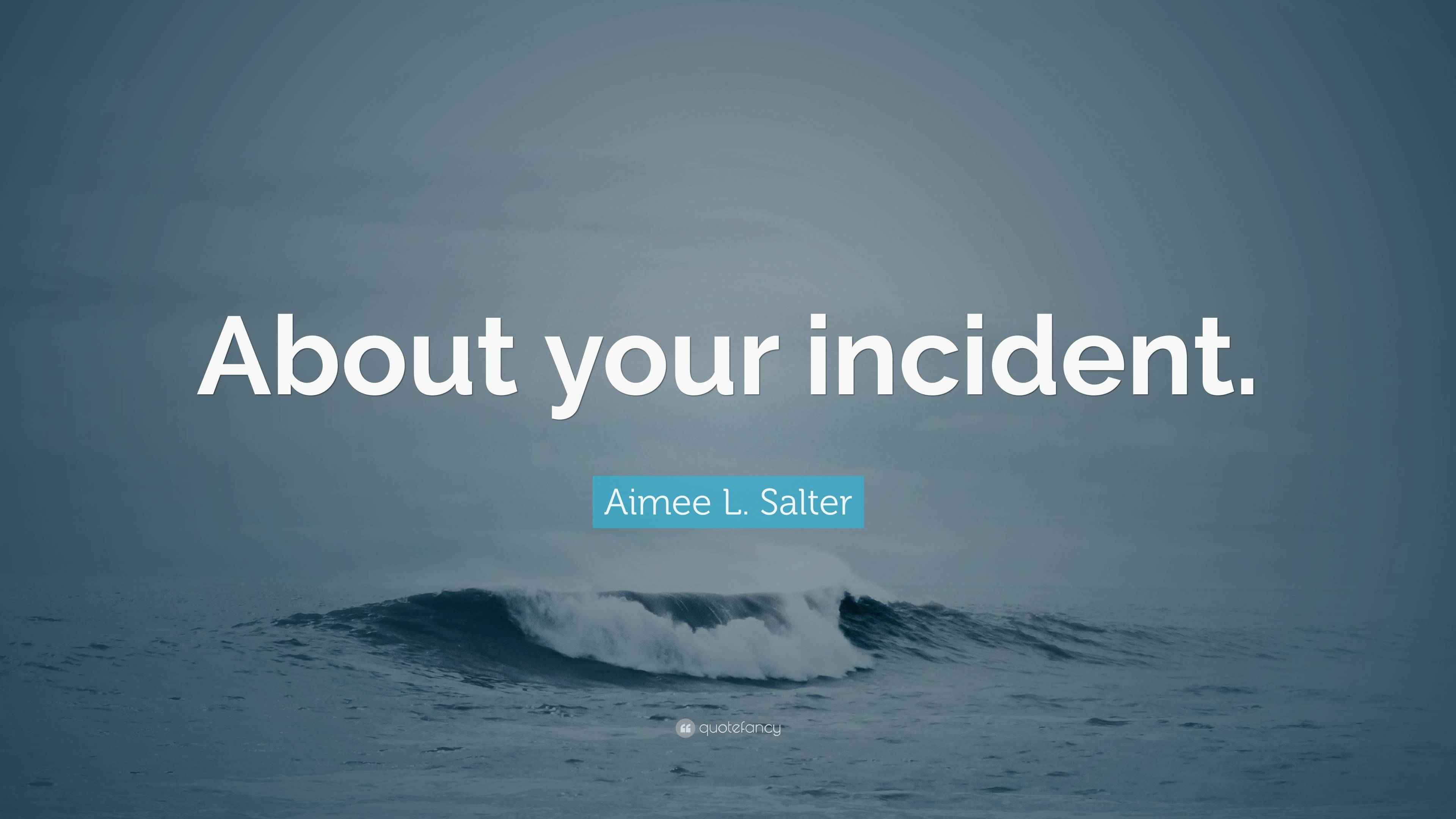 Aimee L. Salter Quote: “About your incident.”