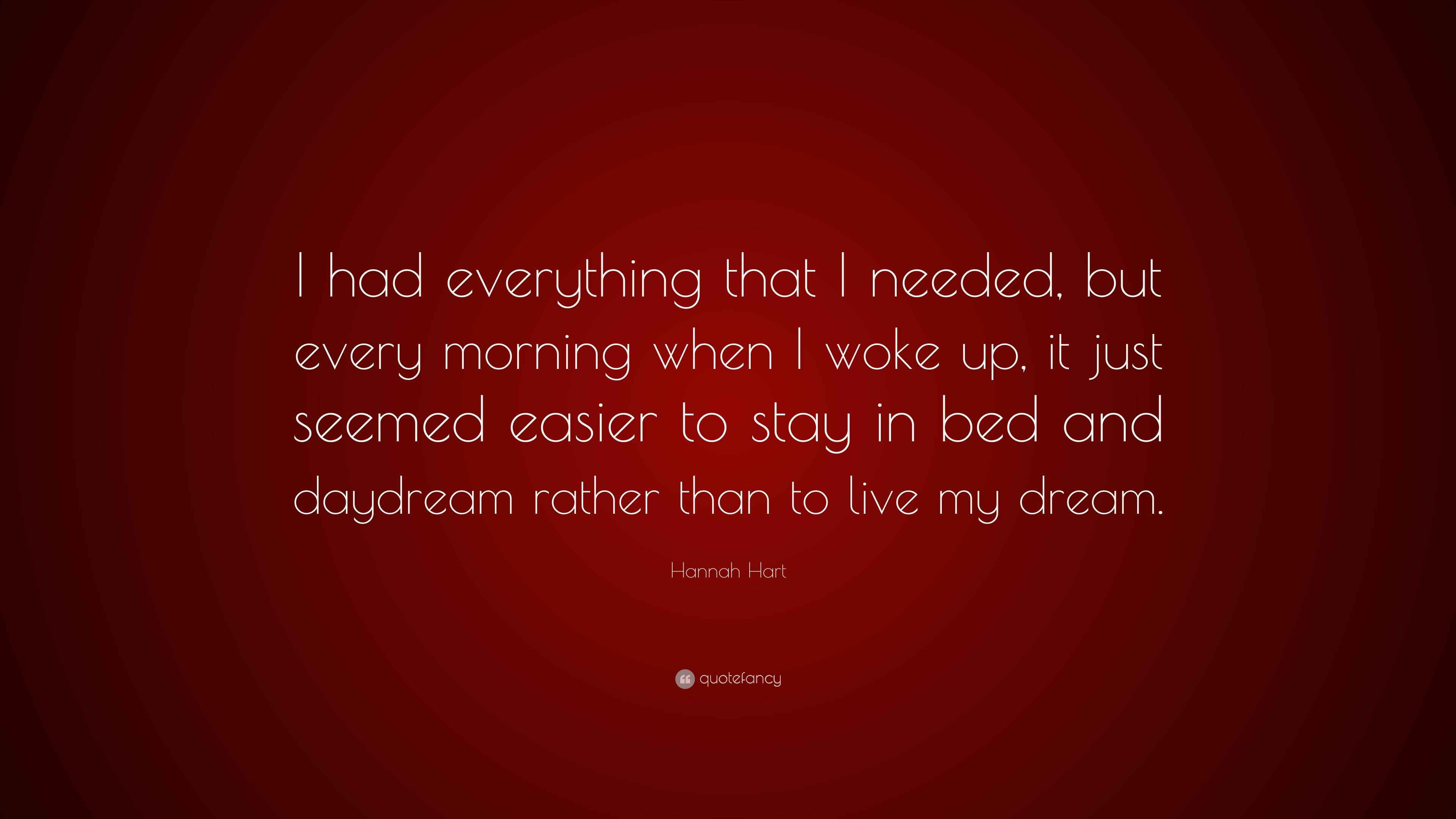 Hannah Hart Quote: “I had everything that I needed, but every morning ...