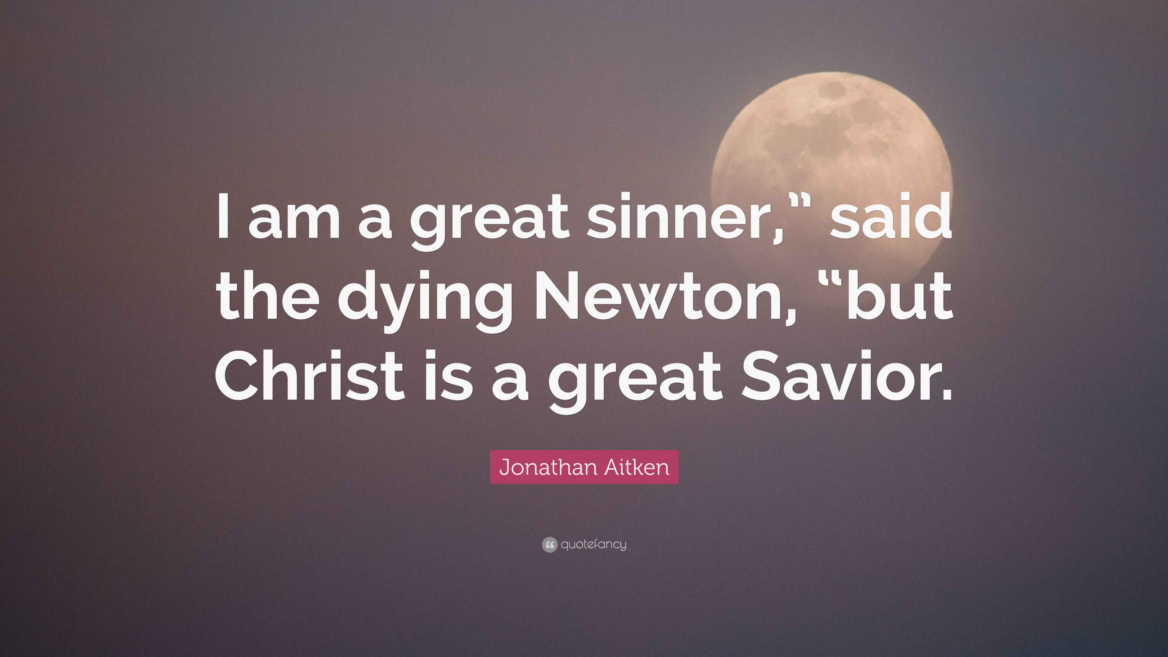 Jonathan Aitken Quote: “I am a great sinner,” said the dying Newton ...