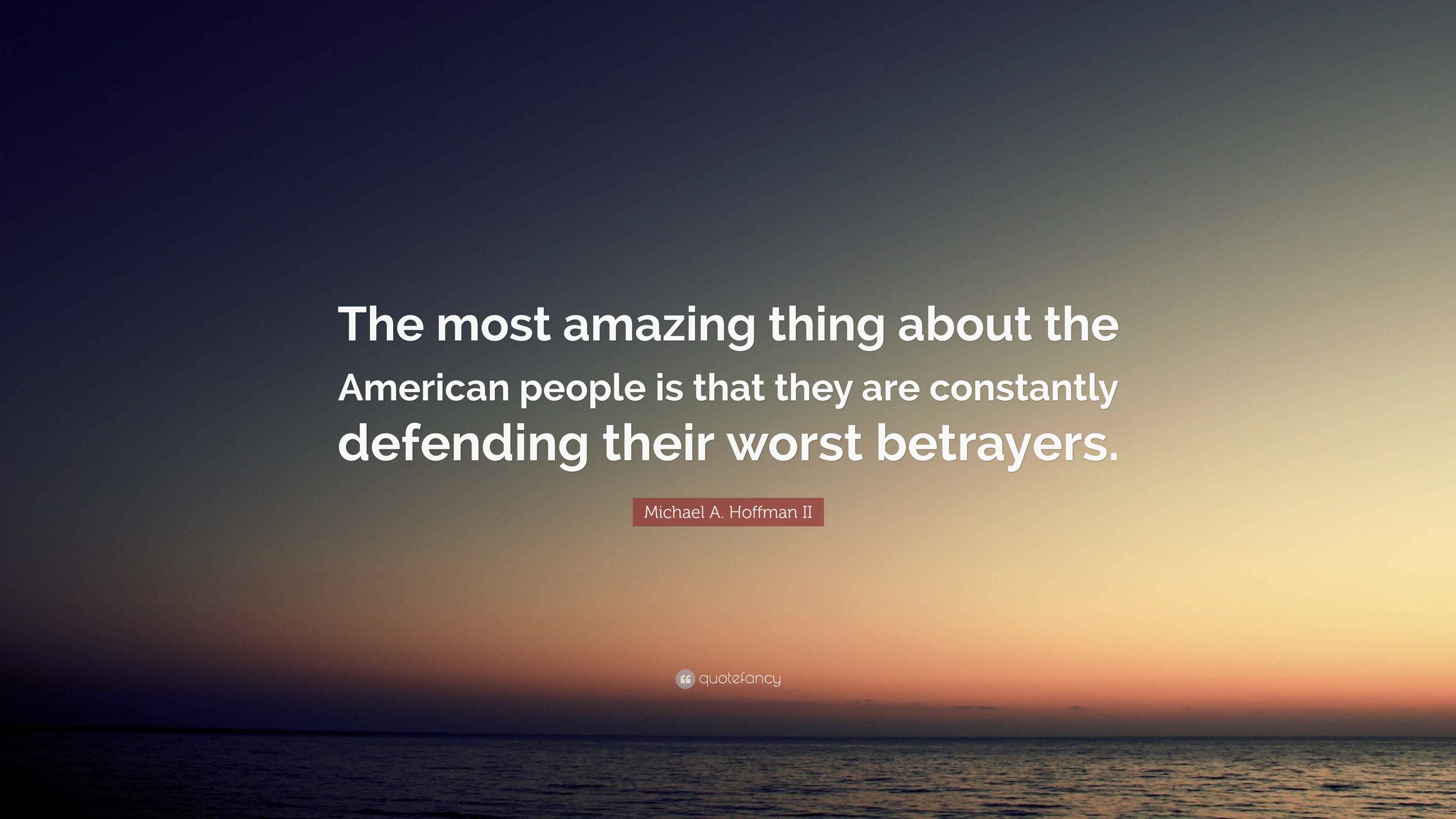 Michael A. Hoffman II Quote: “The most amazing thing about the American ...