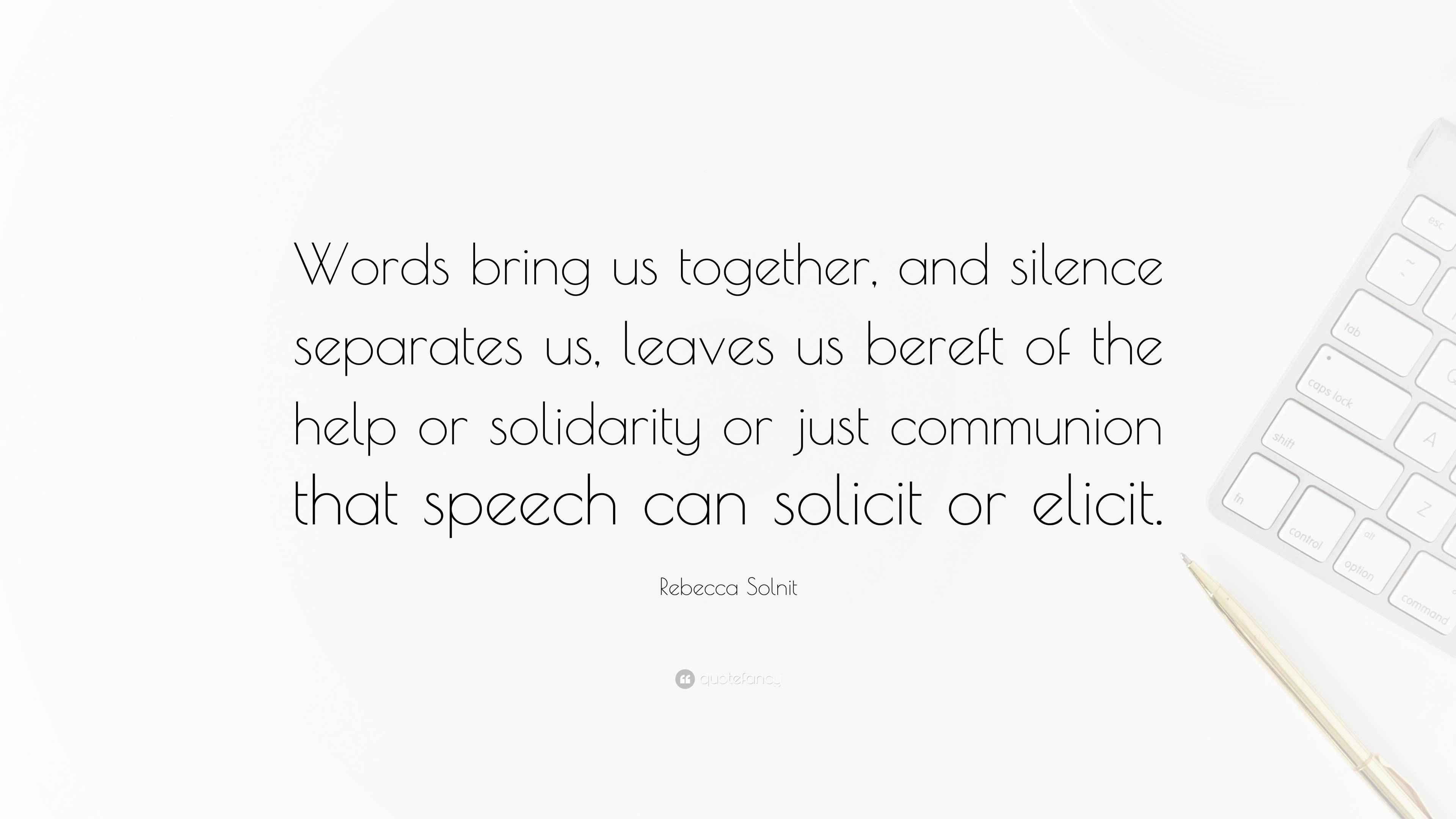 Rebecca Solnit Quote: “Words bring us together, and silence separates ...