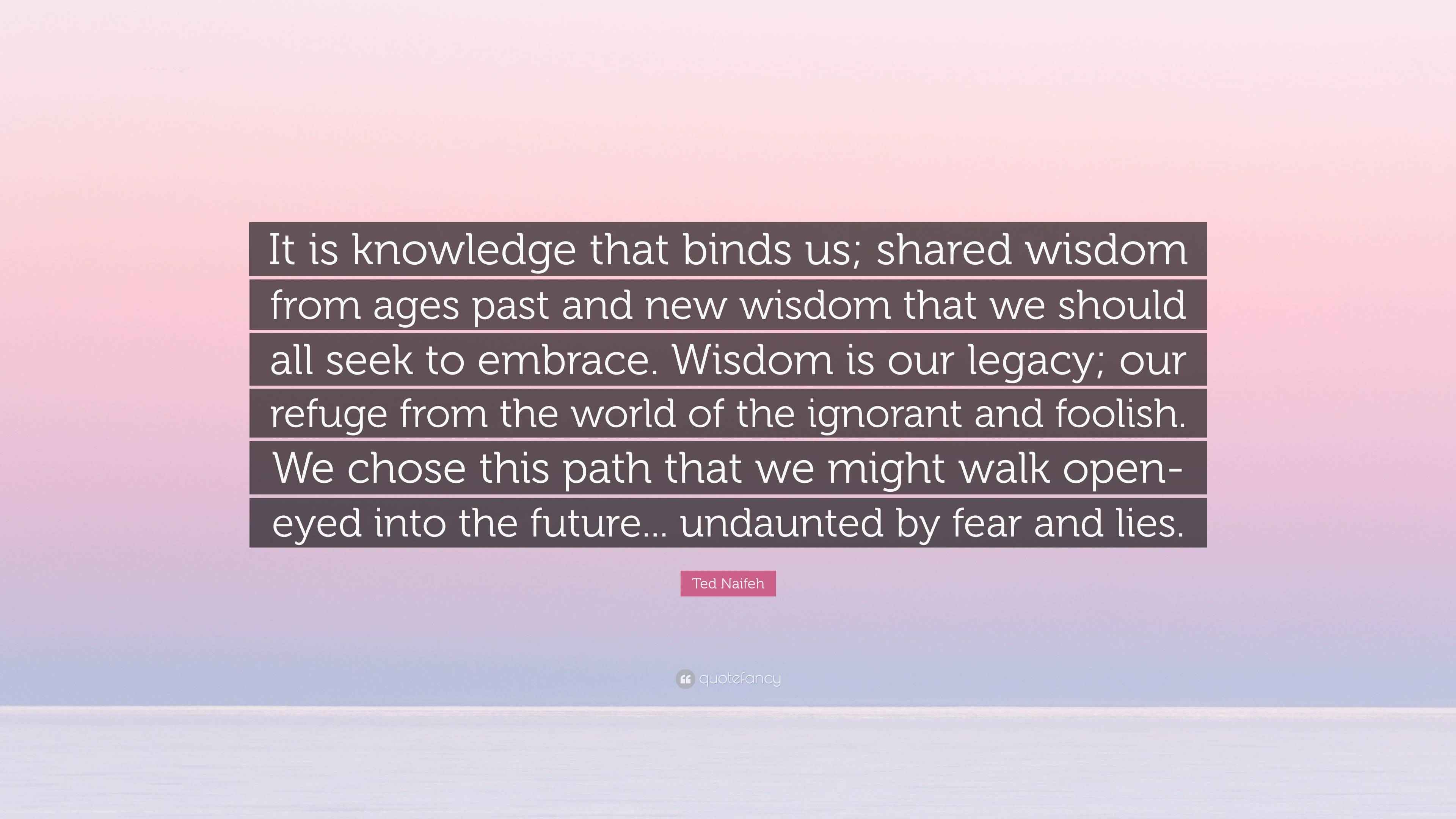 Ted Naifeh Quote: “It is knowledge that binds us; shared wisdom from ...