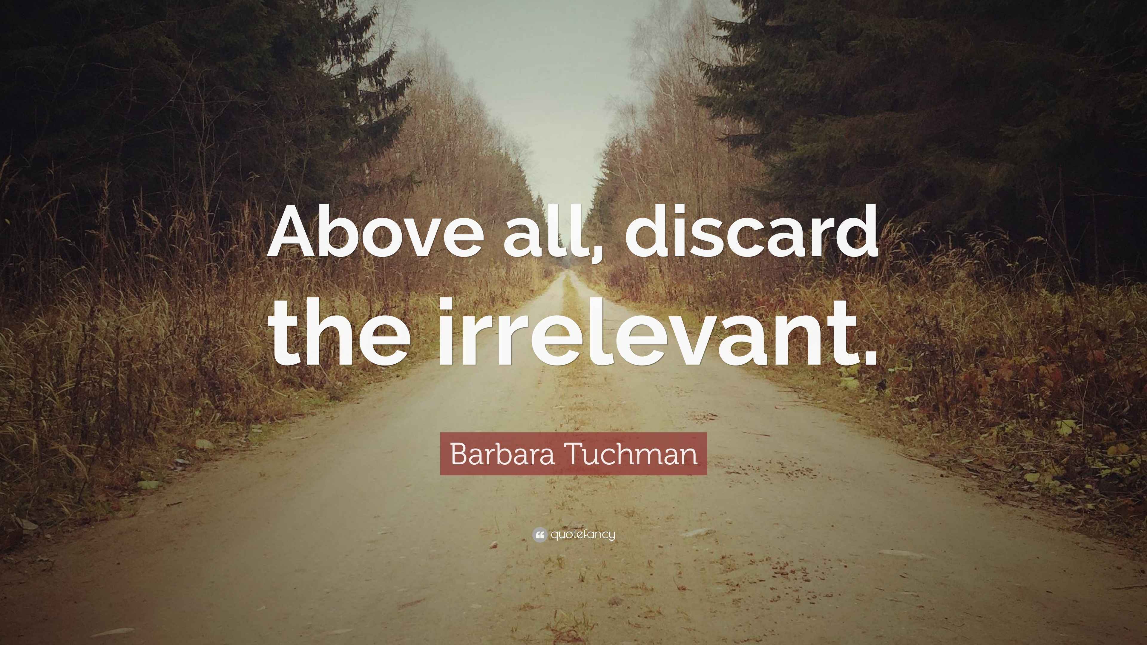 Barbara Tuchman Quote: “Above all, discard the irrelevant.”