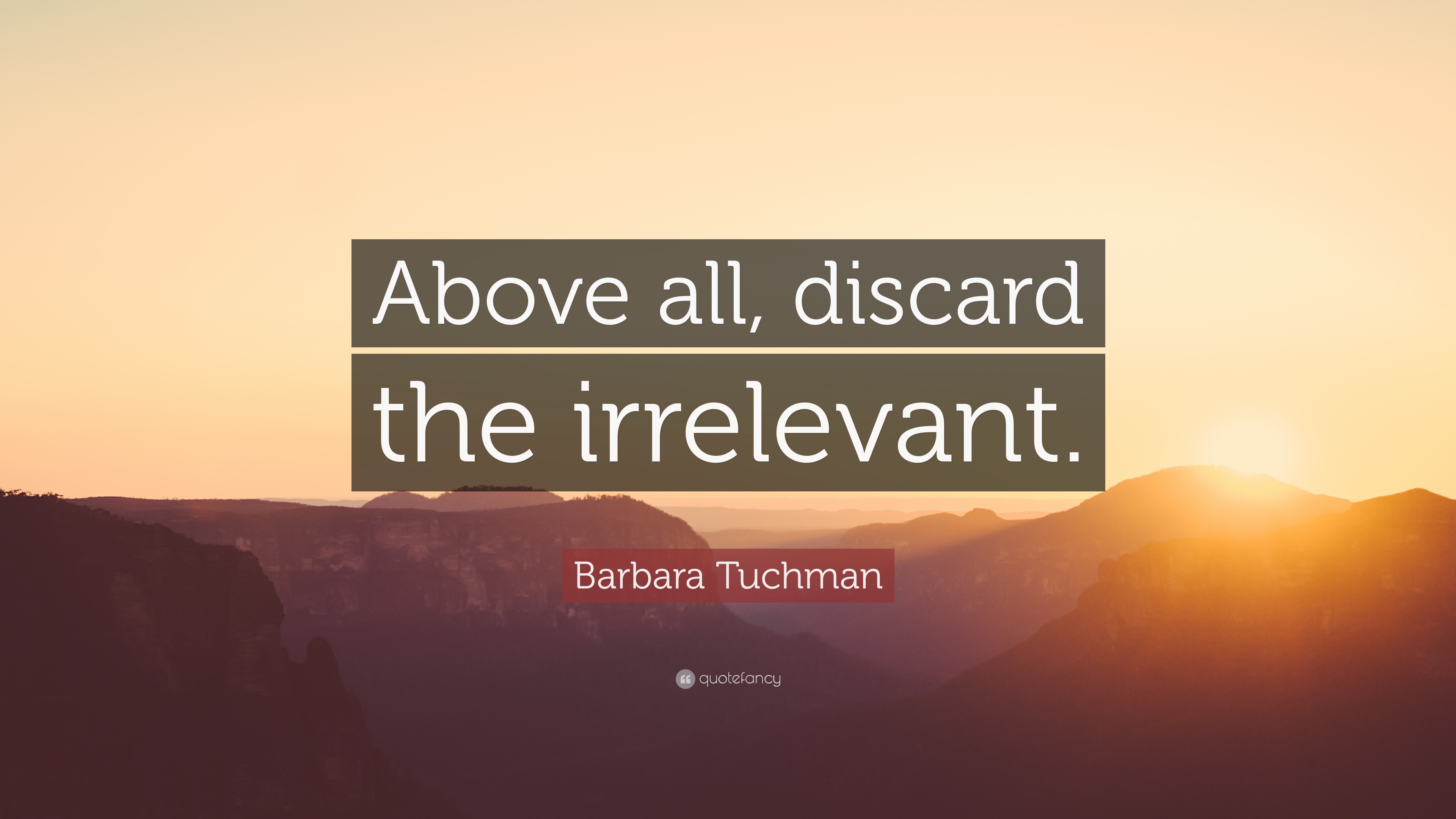 Barbara Tuchman Quote: “Above all, discard the irrelevant.”