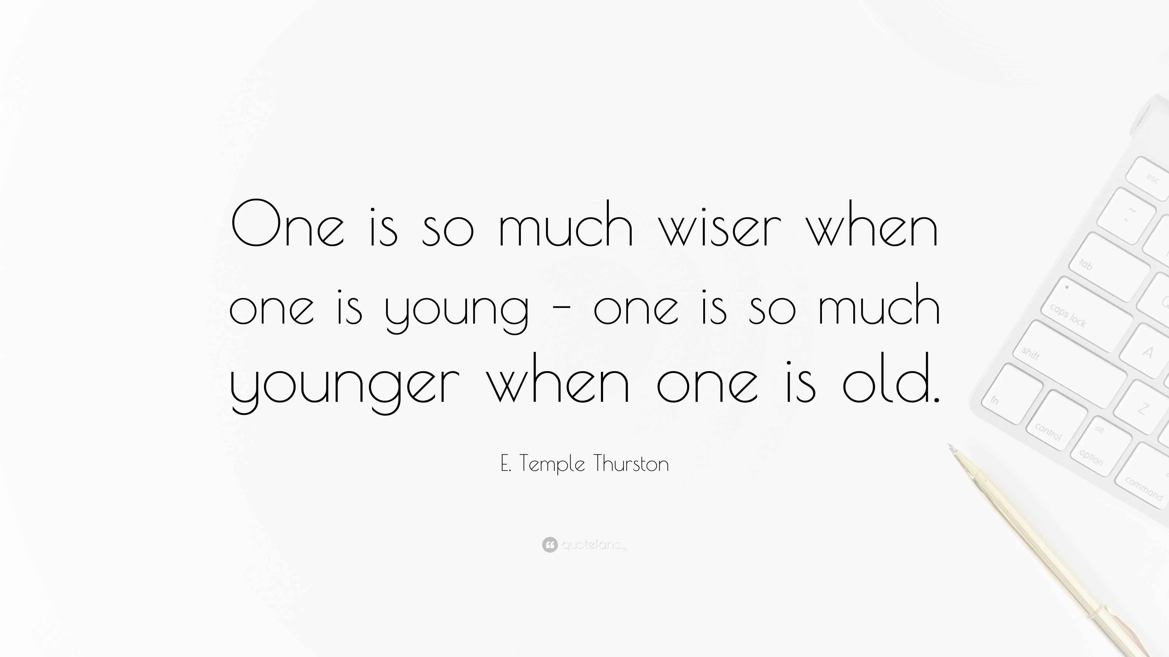 E. Temple Thurston Quote: “One is so much wiser when one is young – one ...