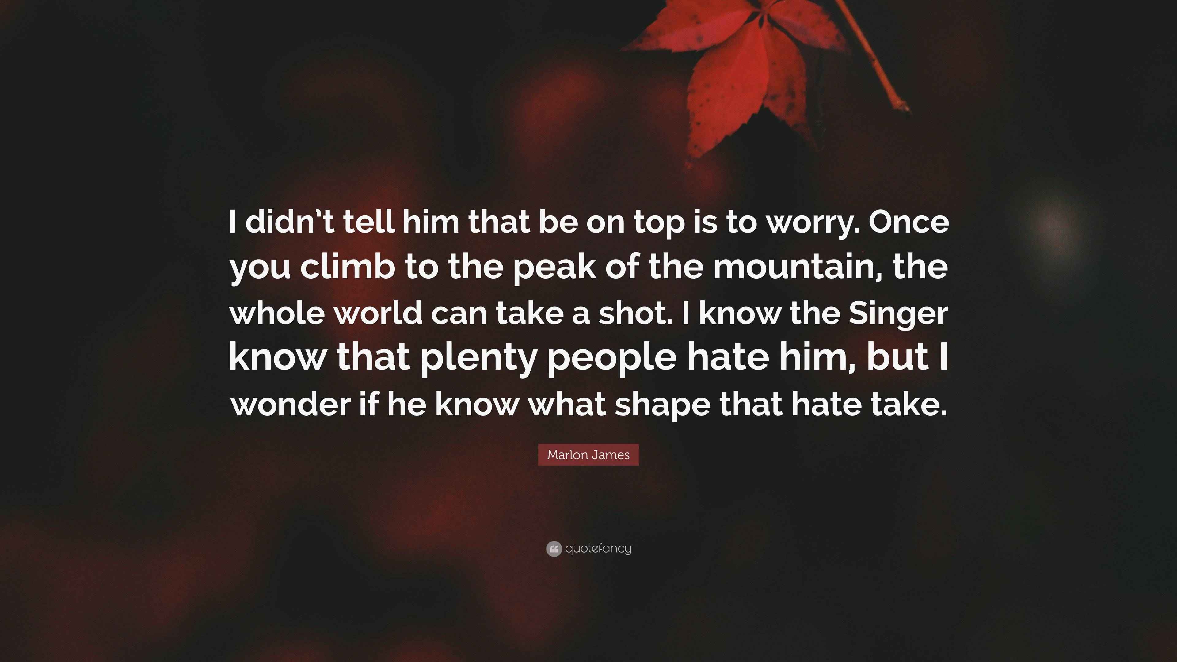 Marlon James Quote: “I didn’t tell him that be on top is to worry. Once ...