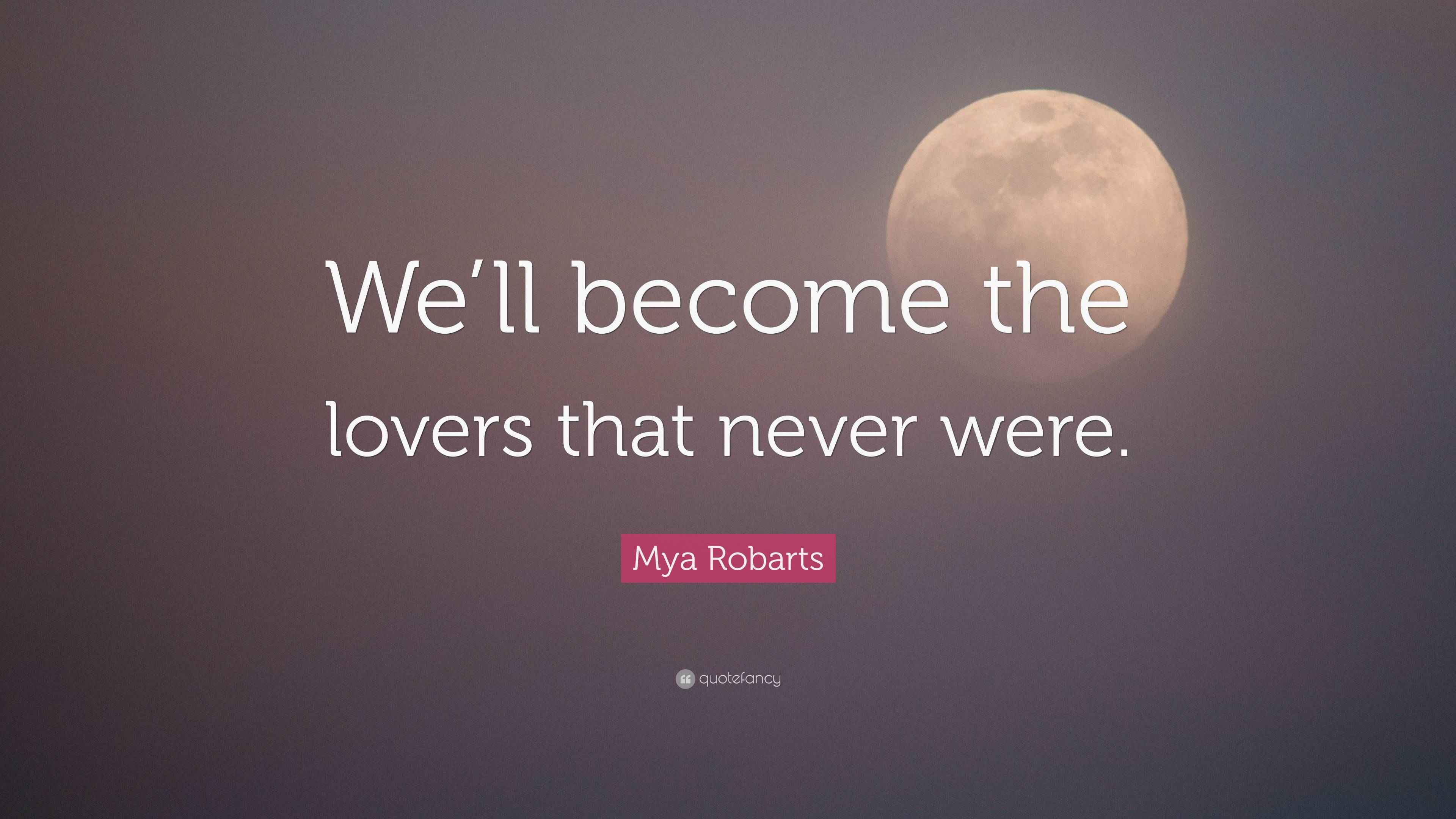Mya Robarts Quote: “We’ll become the lovers that never were.”