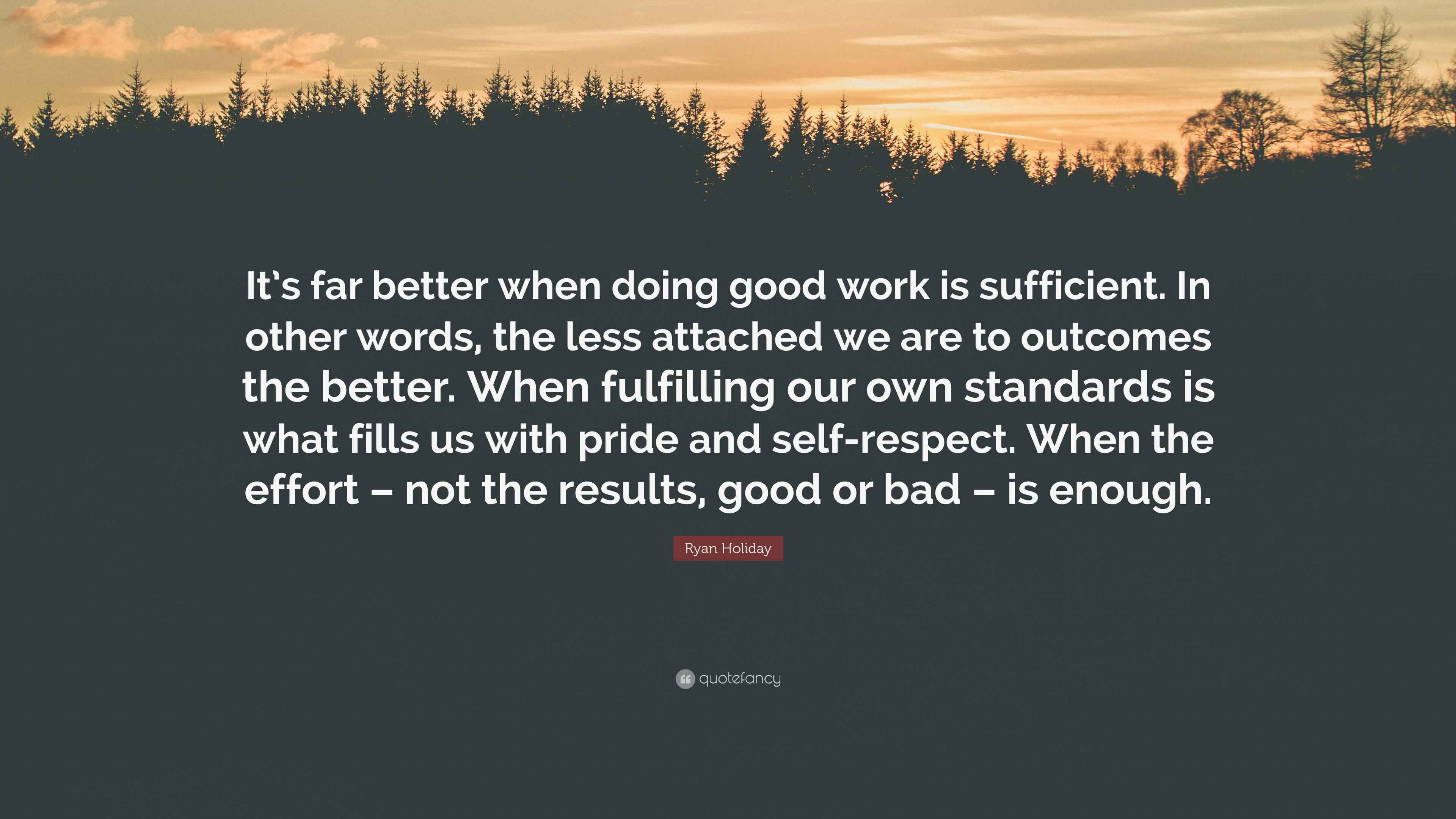 Ryan Holiday Quote: “It’s far better when doing good work is sufficient ...
