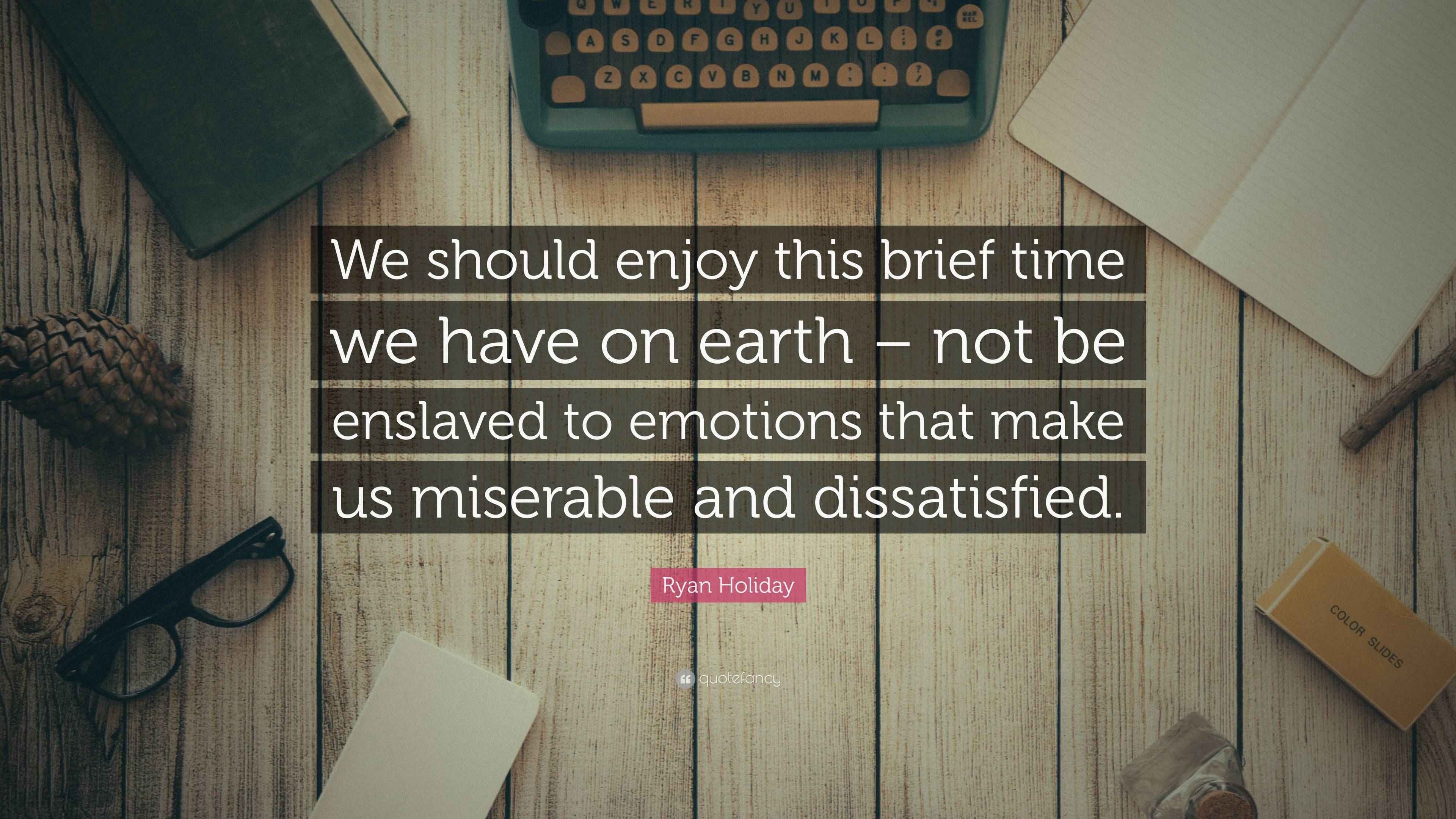 Ryan Holiday Quote: “We should enjoy this brief time we have on earth ...