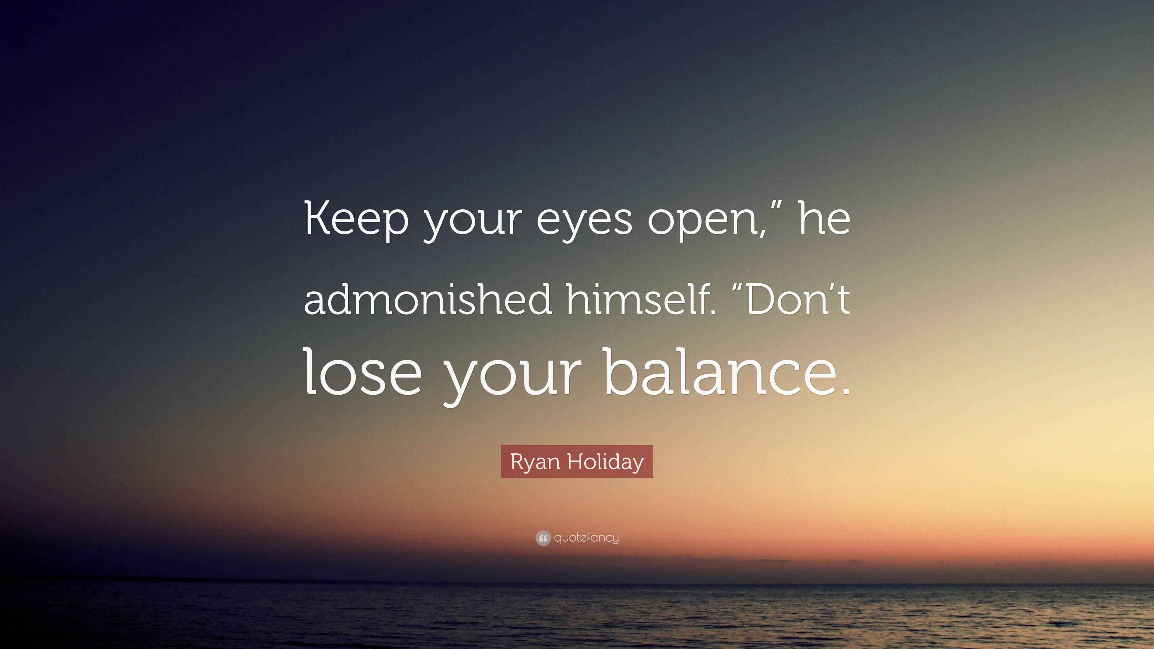 Ryan Holiday Quote: “Keep your eyes open,” he admonished himself. “Don ...