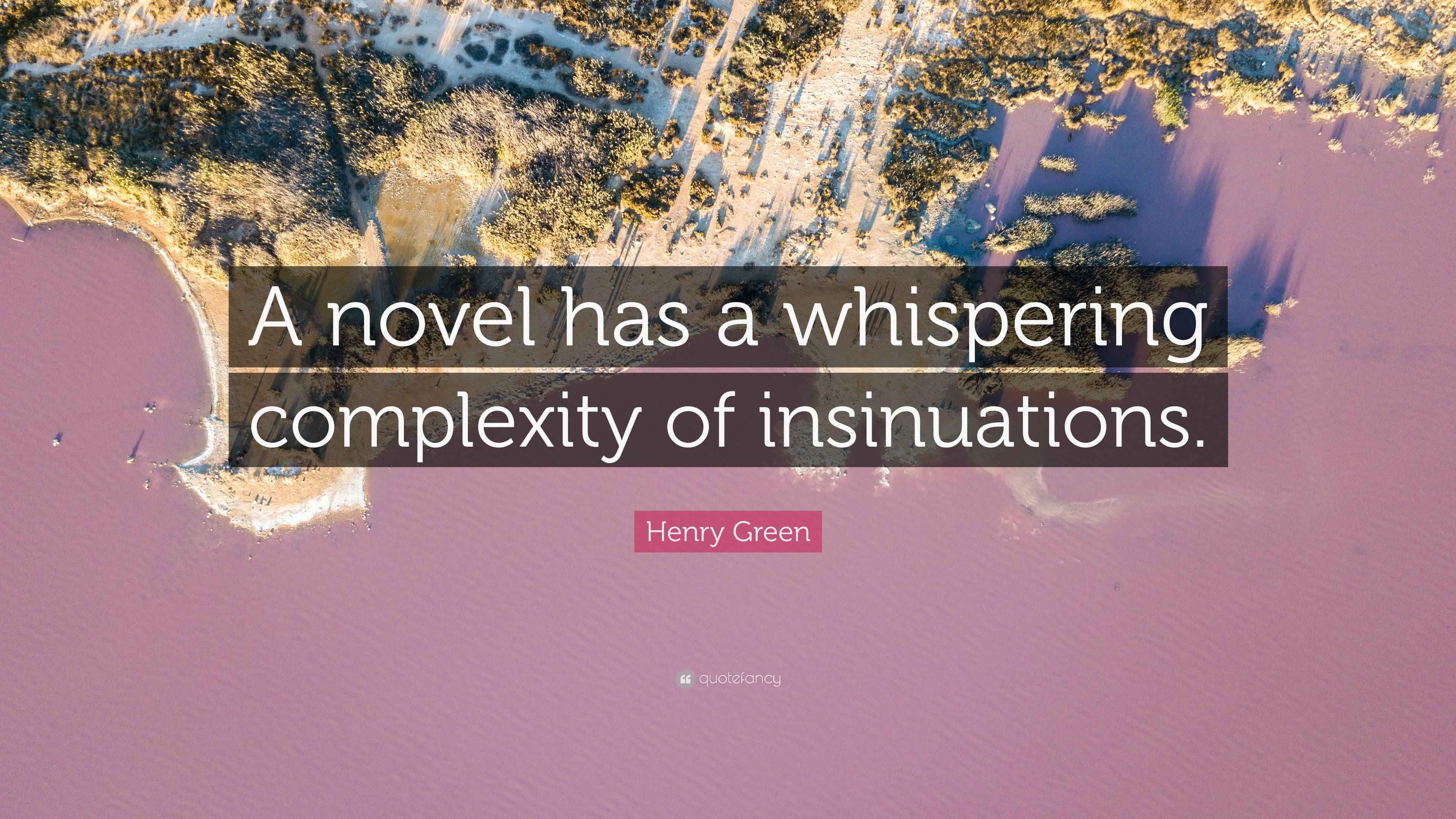 Henry Green Quote: “A novel has a whispering complexity of insinuations.”