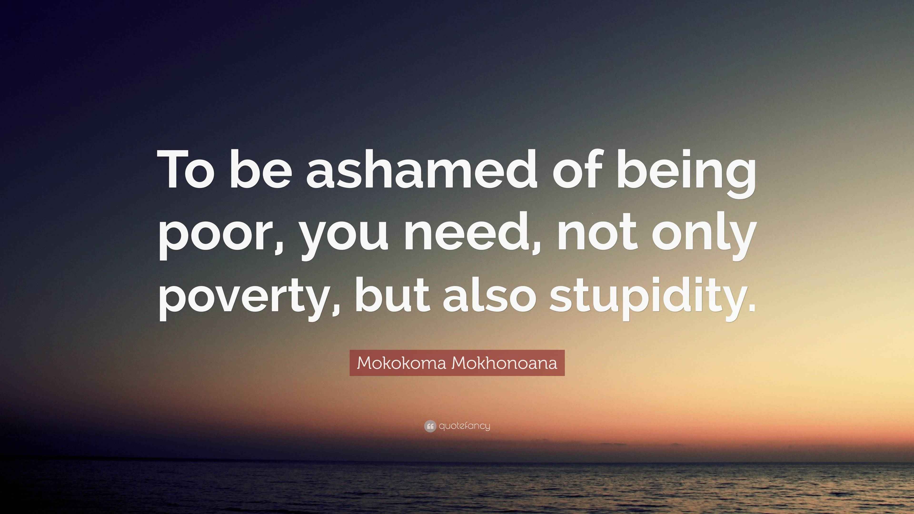 Mokokoma Mokhonoana Quote: “To be ashamed of being poor, you need, not ...
