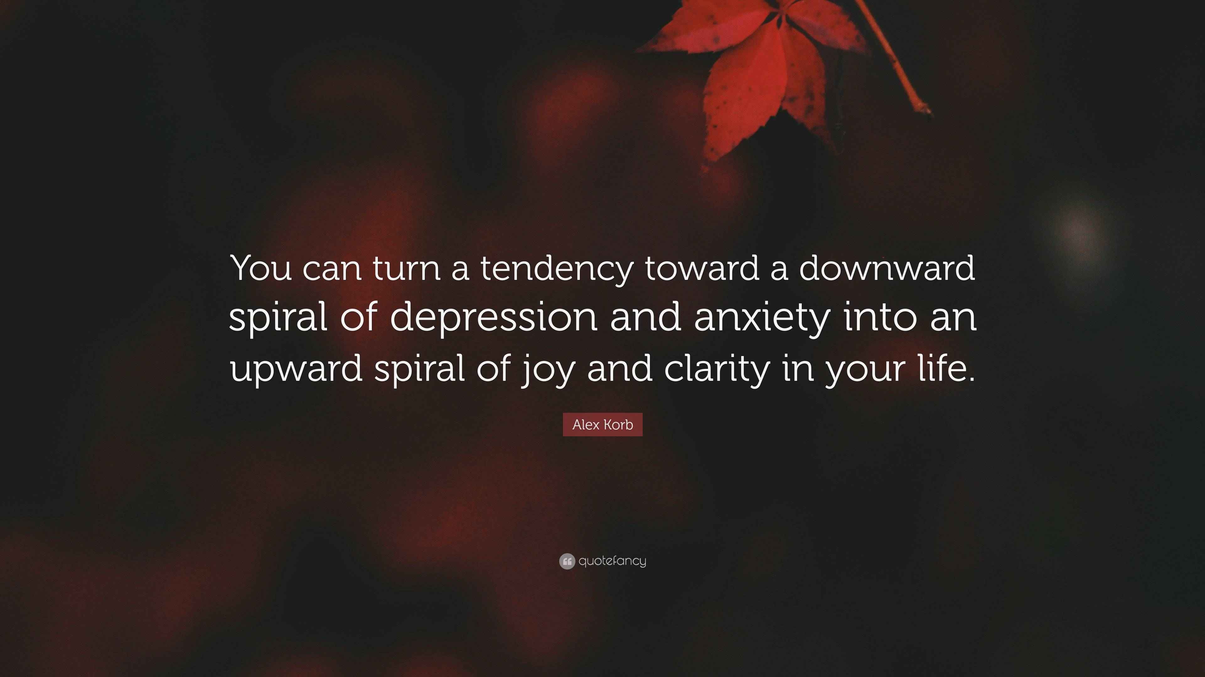 Alex Korb Quote: “You can turn a tendency toward a downward spiral of ...