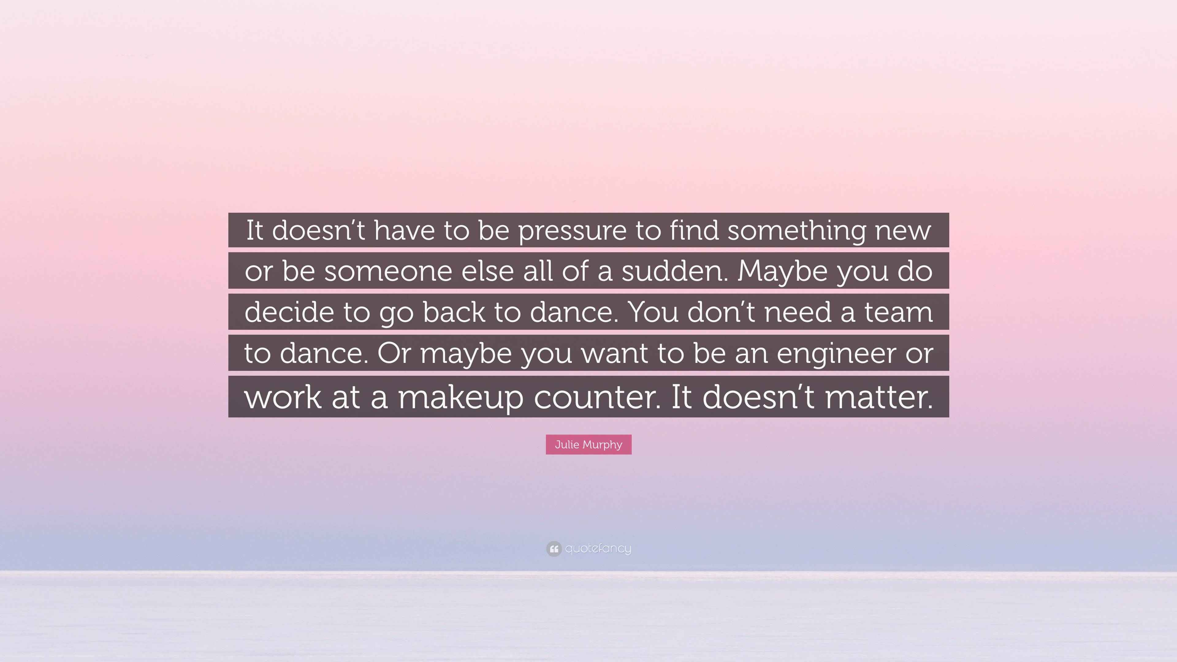 Julie Murphy Quote: “It doesn’t have to be pressure to find something ...