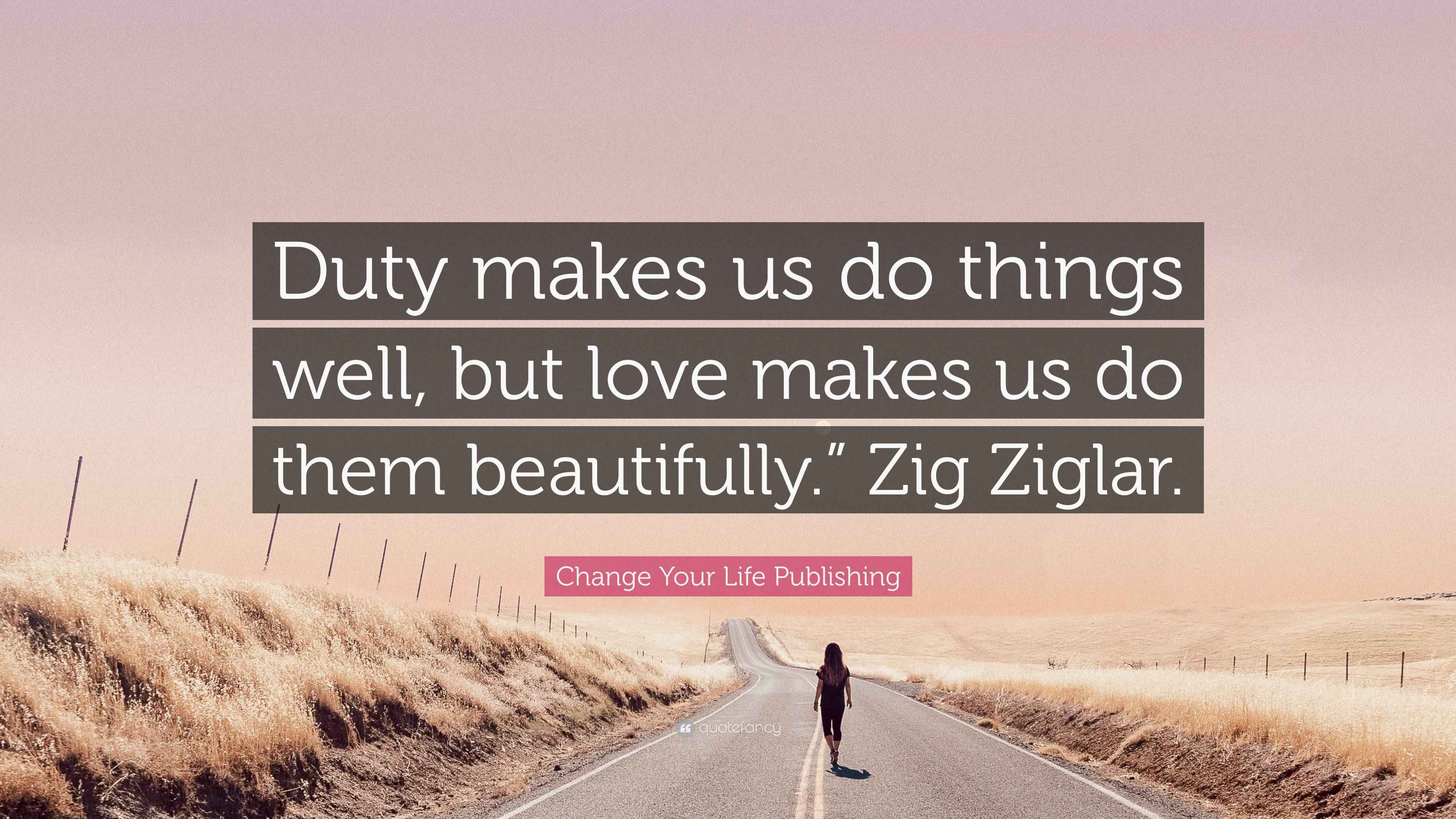 Change Your Life Publishing Quote: “Duty makes us do things well, but ...