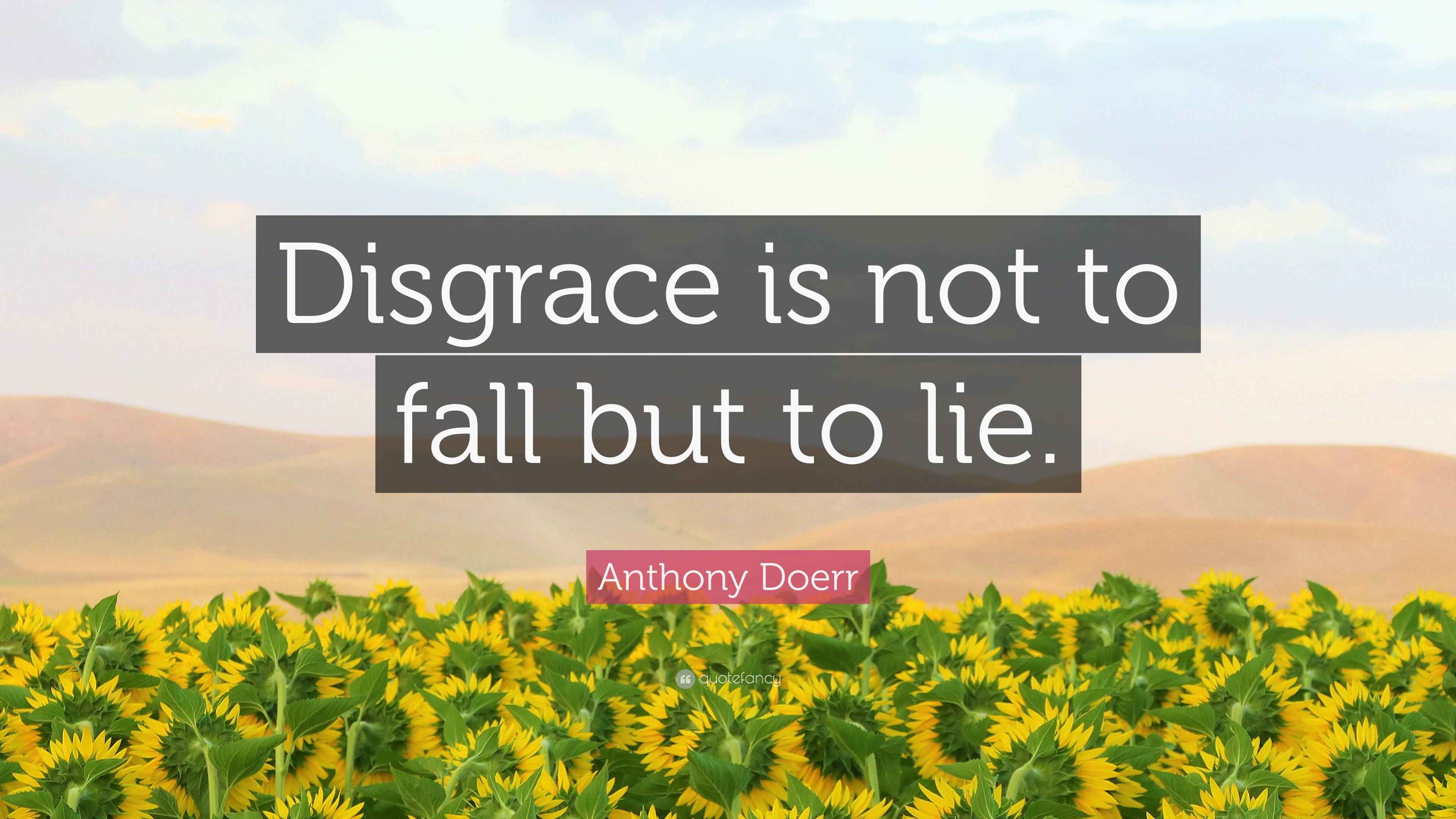 Anthony Doerr Quote: “Disgrace is not to fall but to lie.”