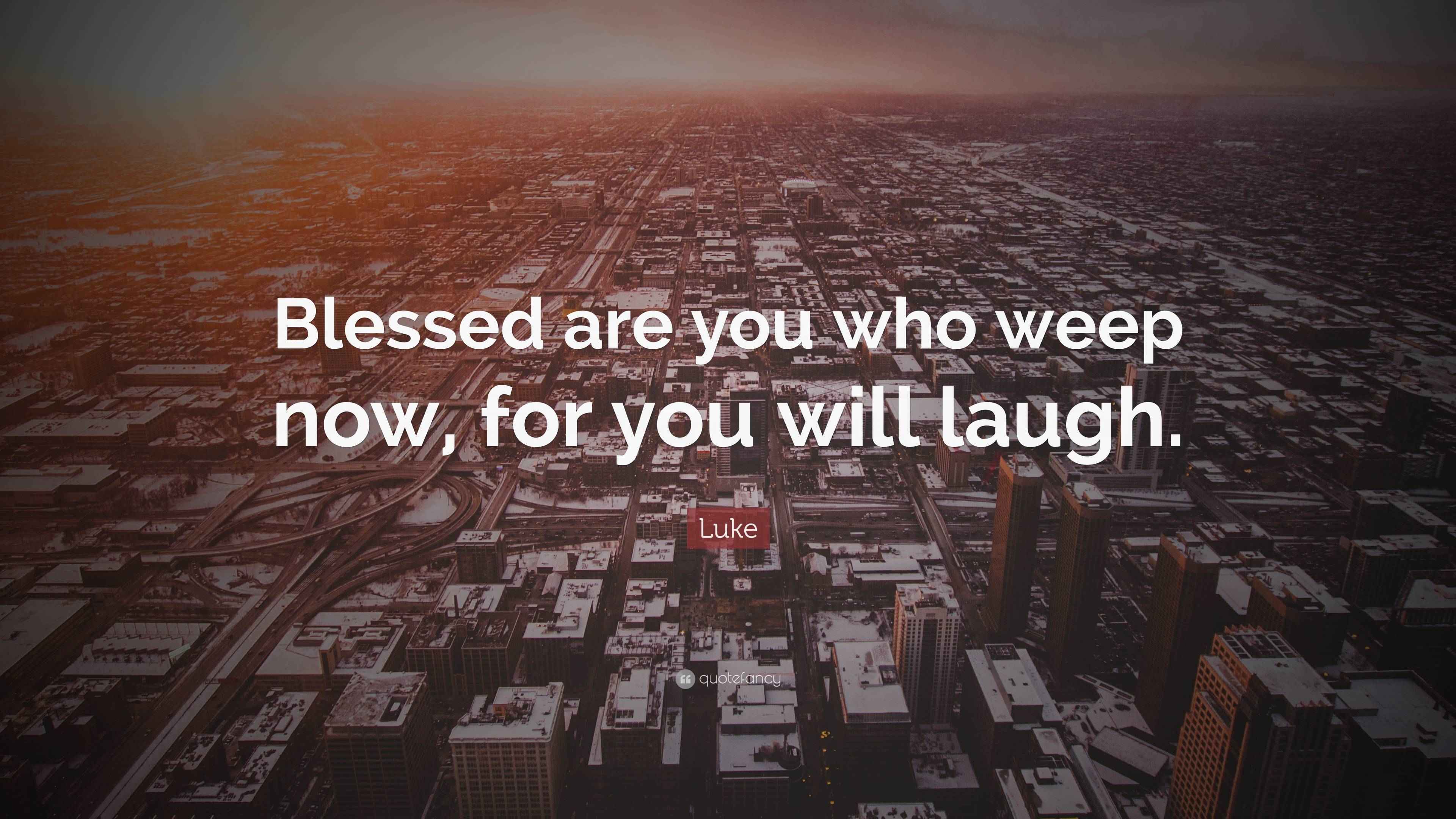 Luke Quote: “Blessed are you who weep now, for you will laugh.”
