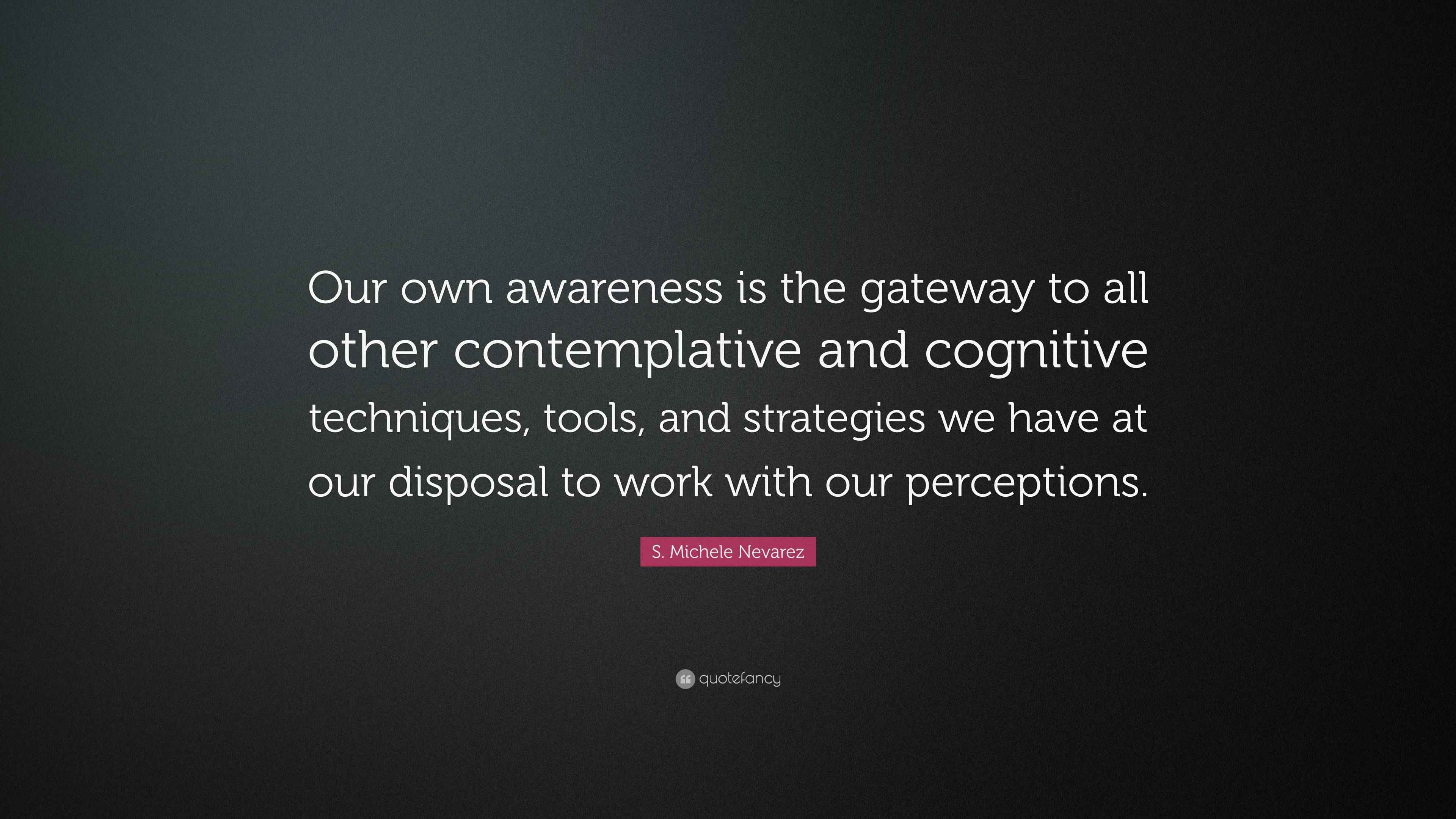 S. Michele Nevarez Quote: “Our own awareness is the gateway to all ...