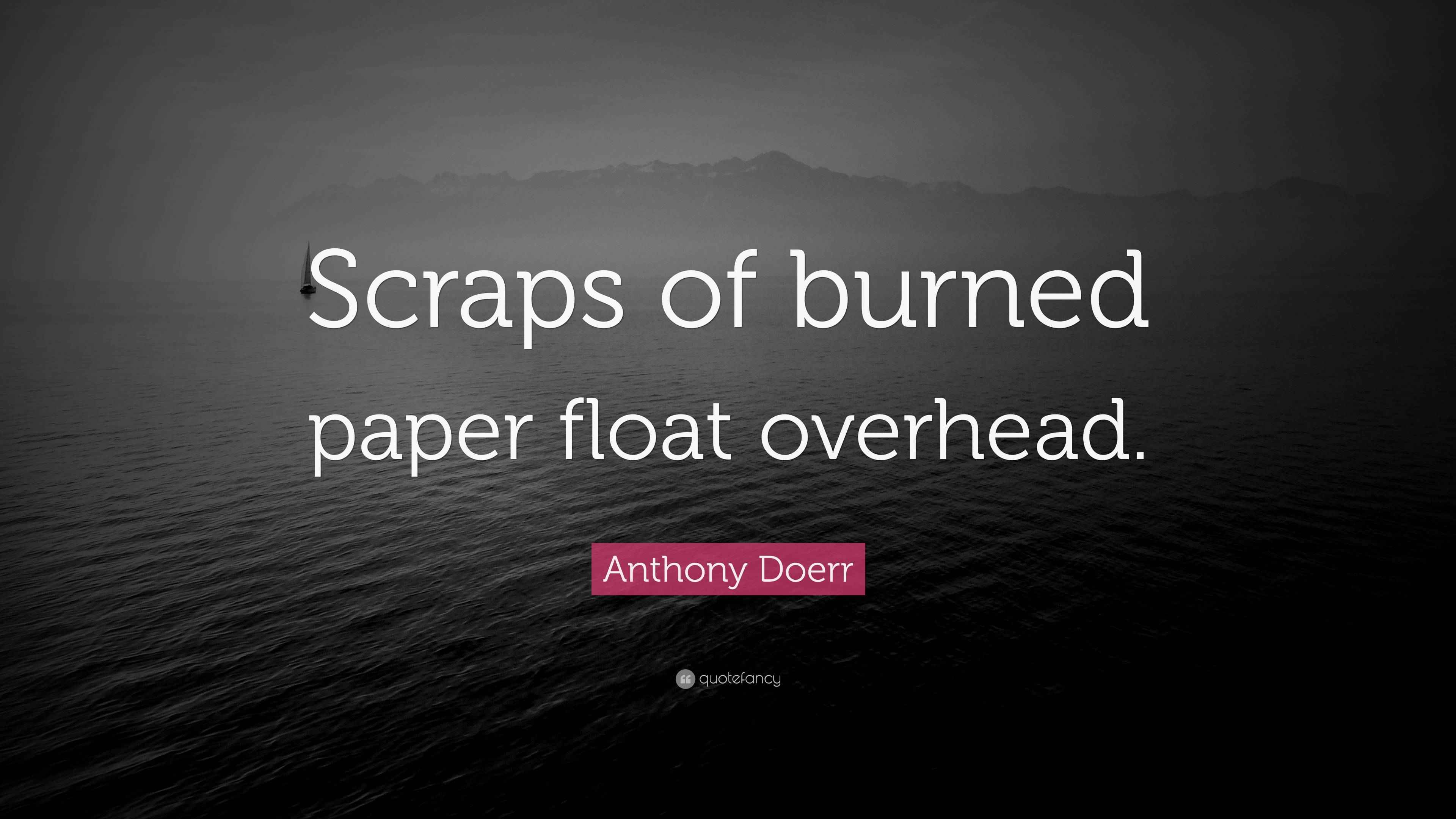 Anthony Doerr Quote: “Scraps of burned paper float overhead.”