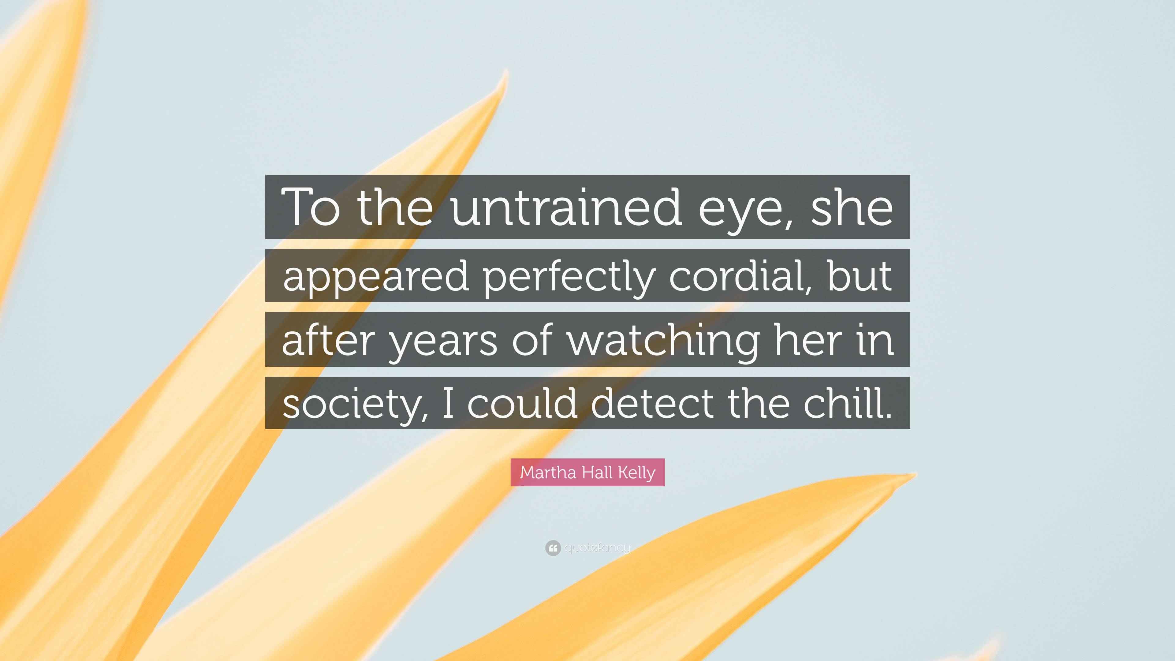 Martha Hall Kelly Quote: “To the untrained eye, she appeared perfectly ...