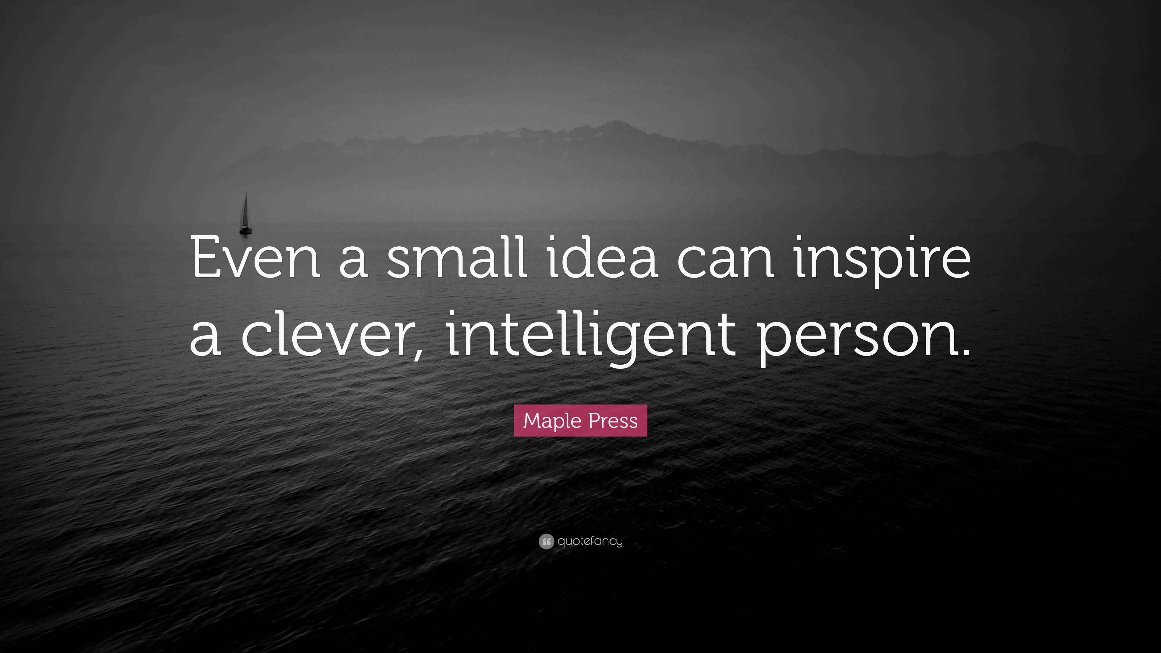 Maple Press Quote: “Even a small idea can inspire a clever, intelligent ...