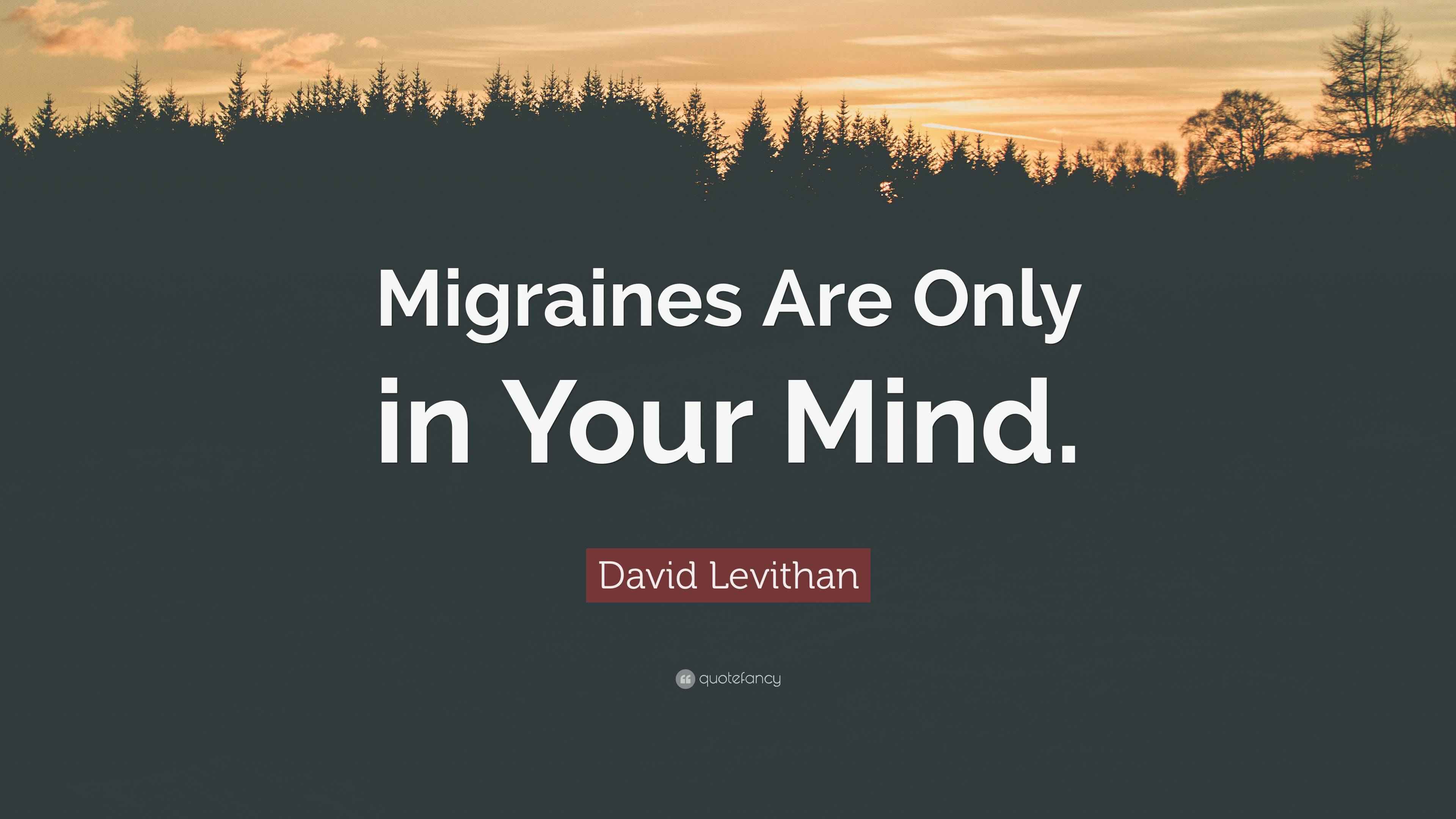 David Levithan Quote: “Migraines Are Only in Your Mind.”