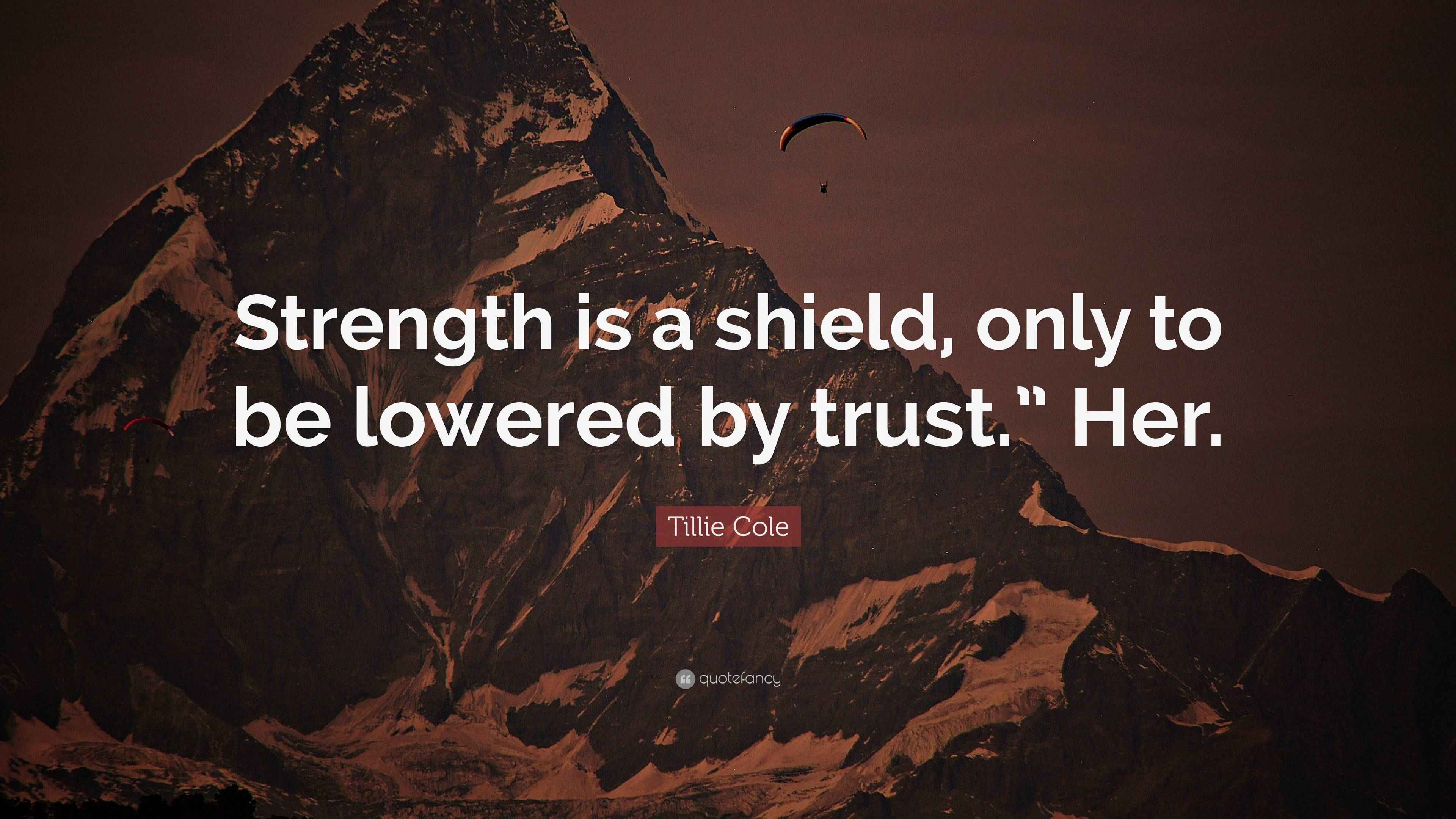 Tillie Cole Quote: “Strength is a shield, only to be lowered by trust ...